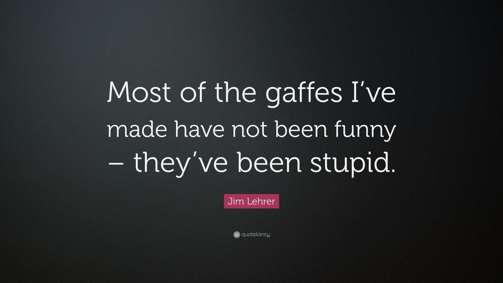 Jim Lehrer Quote: “Most of the gaffes I’ve made have not been funny ...