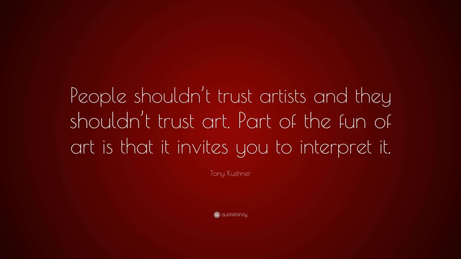 Tony Kushner Quote: “People shouldn’t trust artists and they shouldn’t ...
