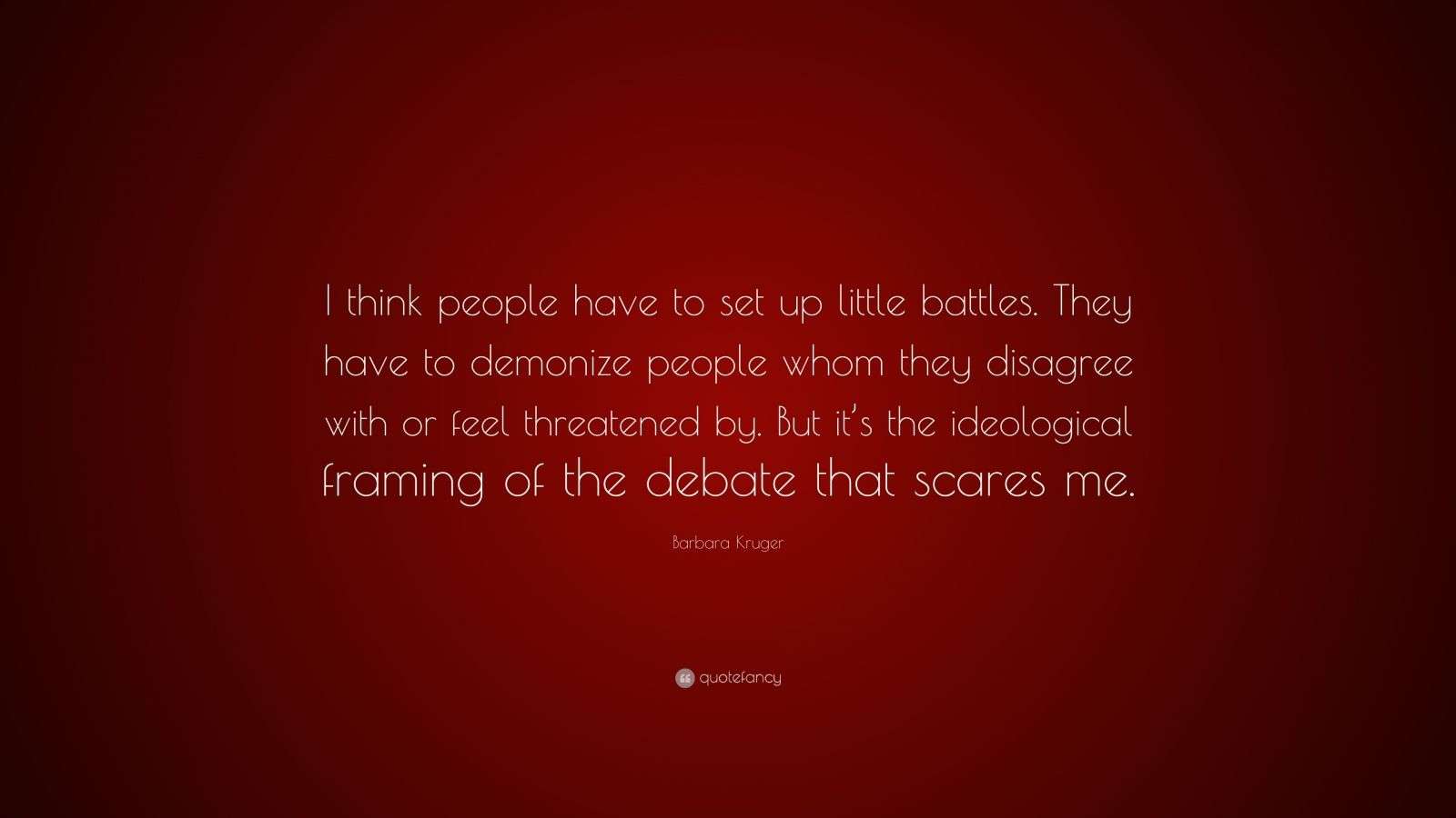 Barbara Kruger Quote: “I think people have to set up little battles ...