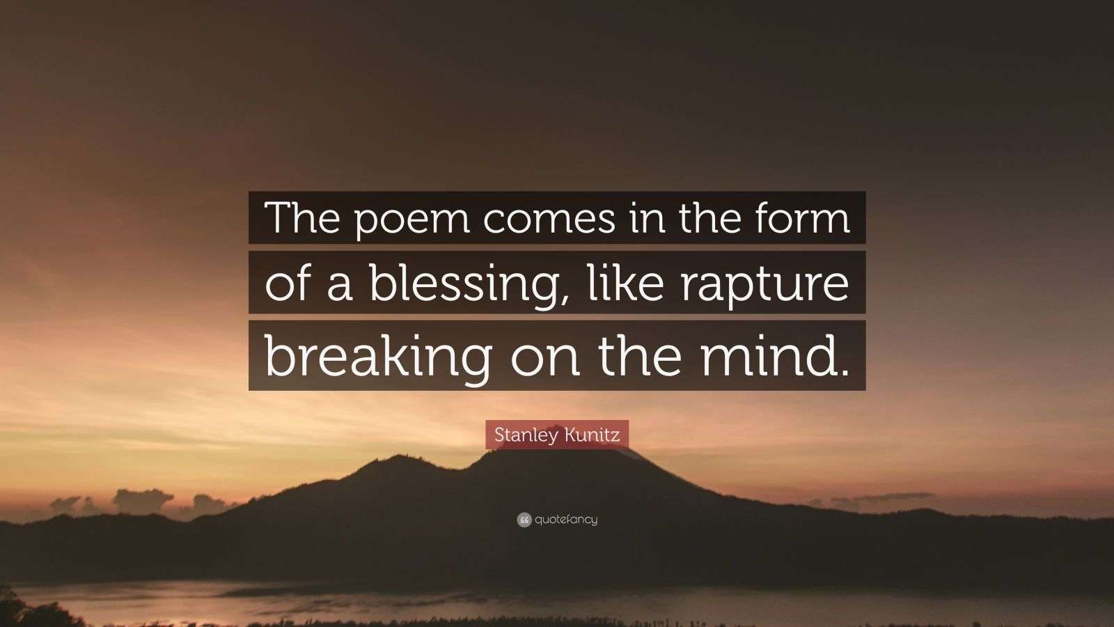 Stanley Kunitz Quote: “The poem comes in the form of a blessing, like ...