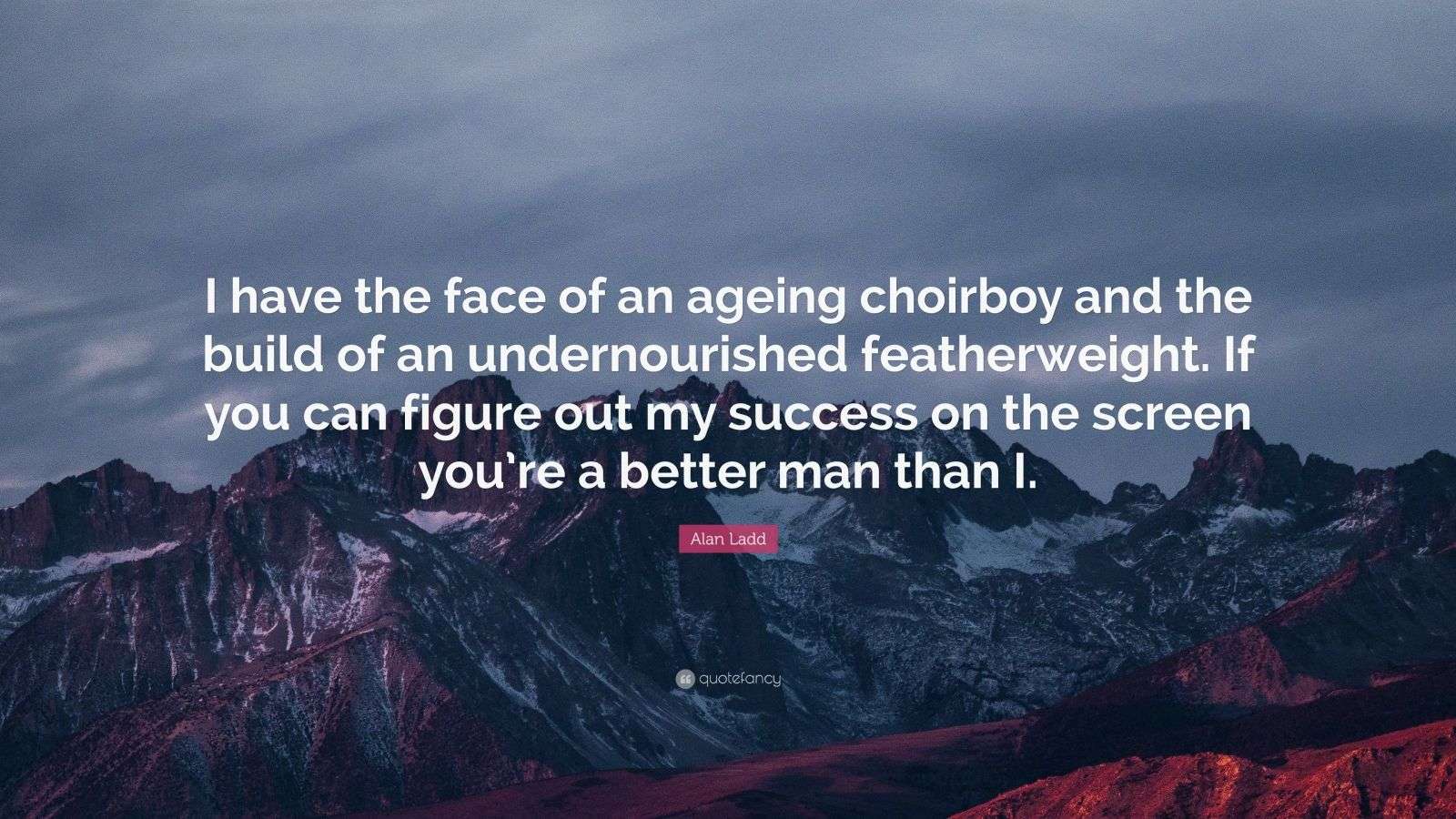 Alan Ladd Quote: “I have the face of an ageing choirboy and the build ...