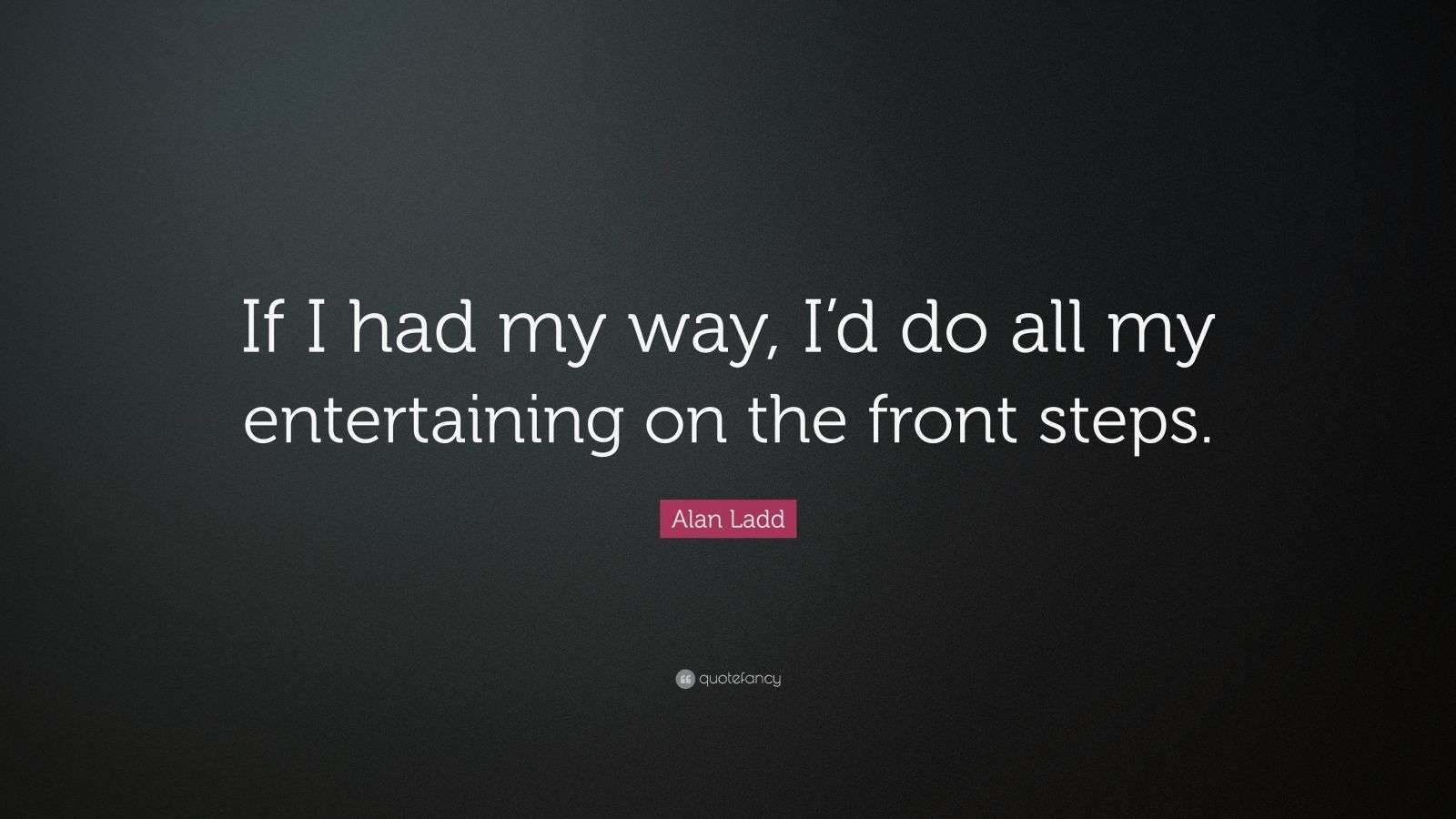 Alan Ladd Quote: “If I had my way, I’d do all my entertaining on the ...
