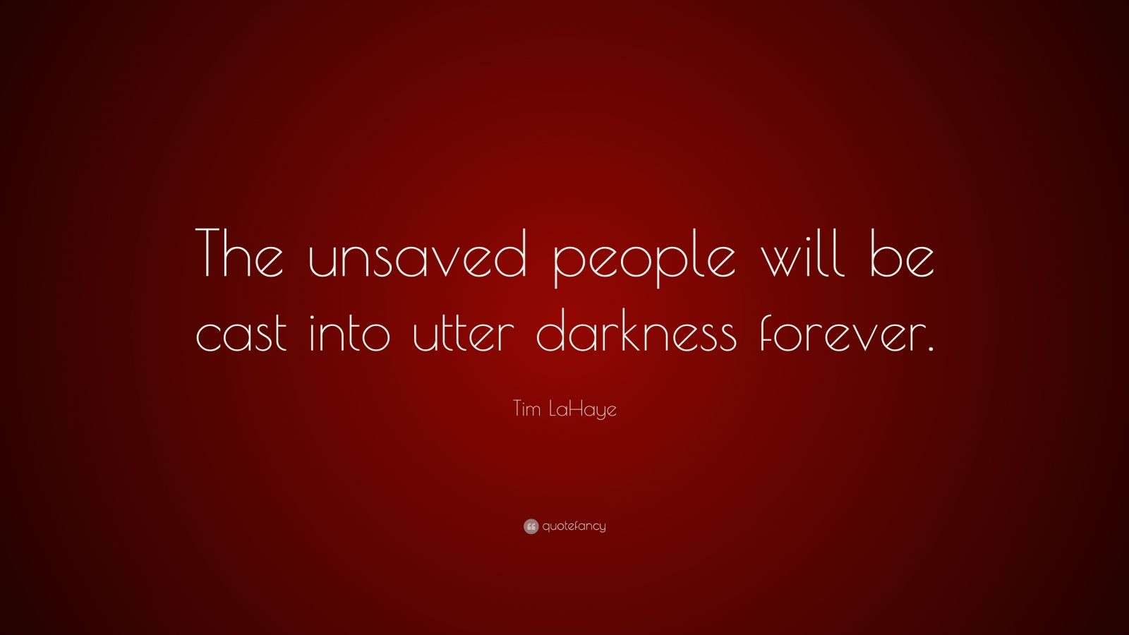Tim LaHaye Quote: “The unsaved people will be cast into utter darkness ...