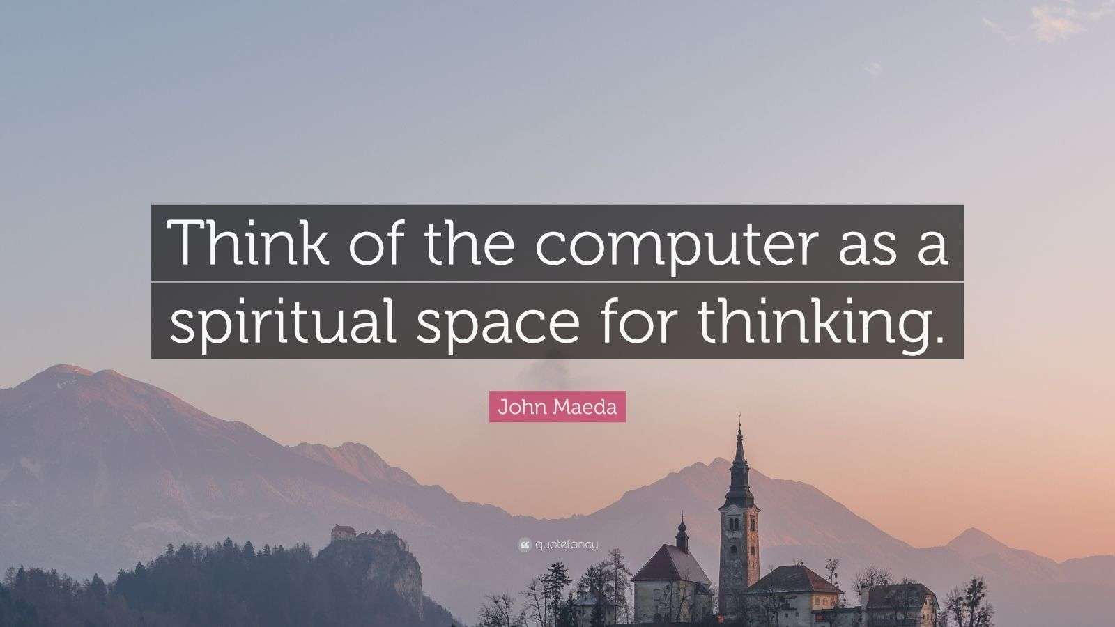 John Maeda Quote: “Think of the computer as a spiritual space for ...