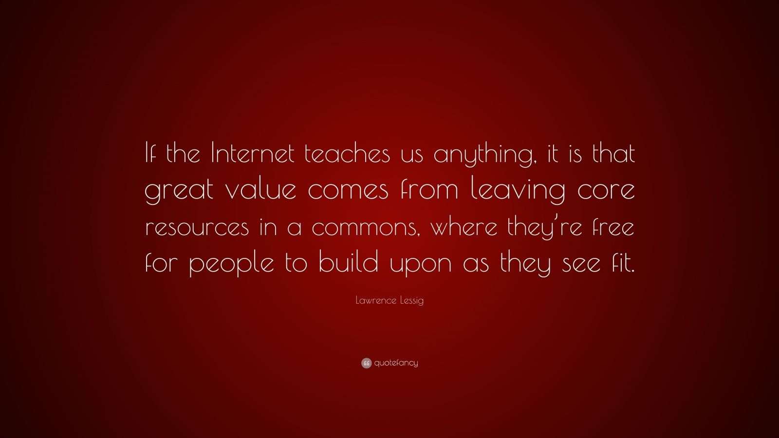Lawrence Lessig Quote: “If the Internet teaches us anything, it is that ...