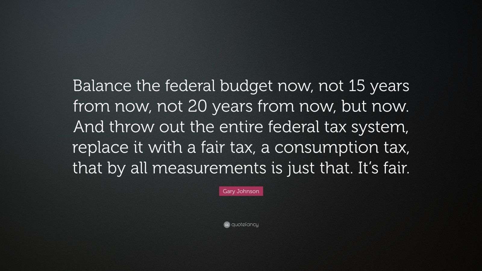 Gary Johnson Quote: “Balance the federal budget now, not 15 years from ...