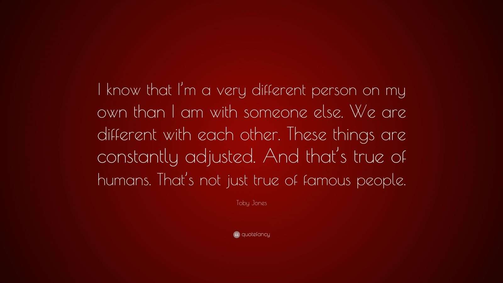 Toby Jones Quote: “I know that I’m a very different person on my own ...