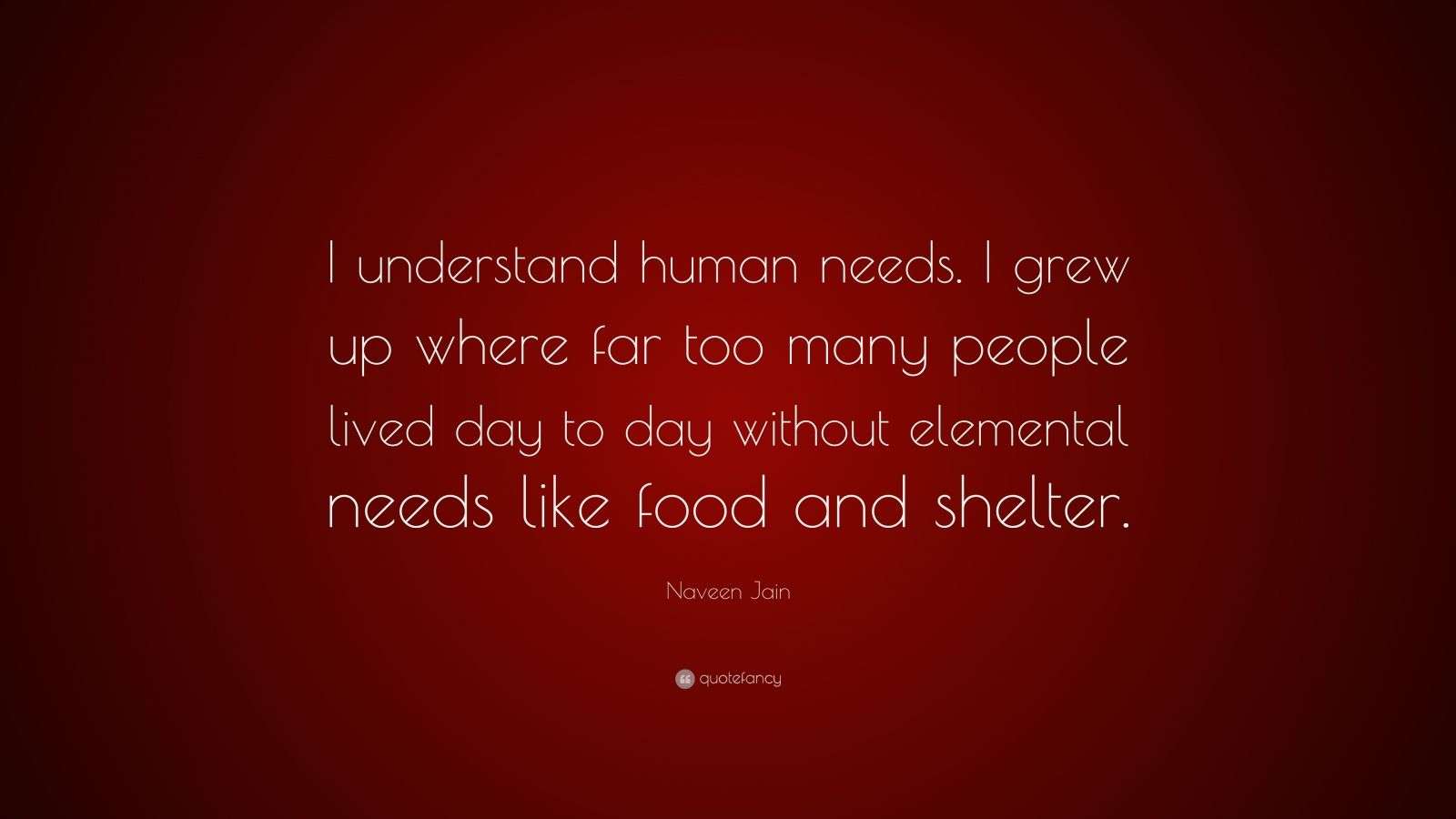 Naveen Jain Quote: “I understand human needs. I grew up where far too ...