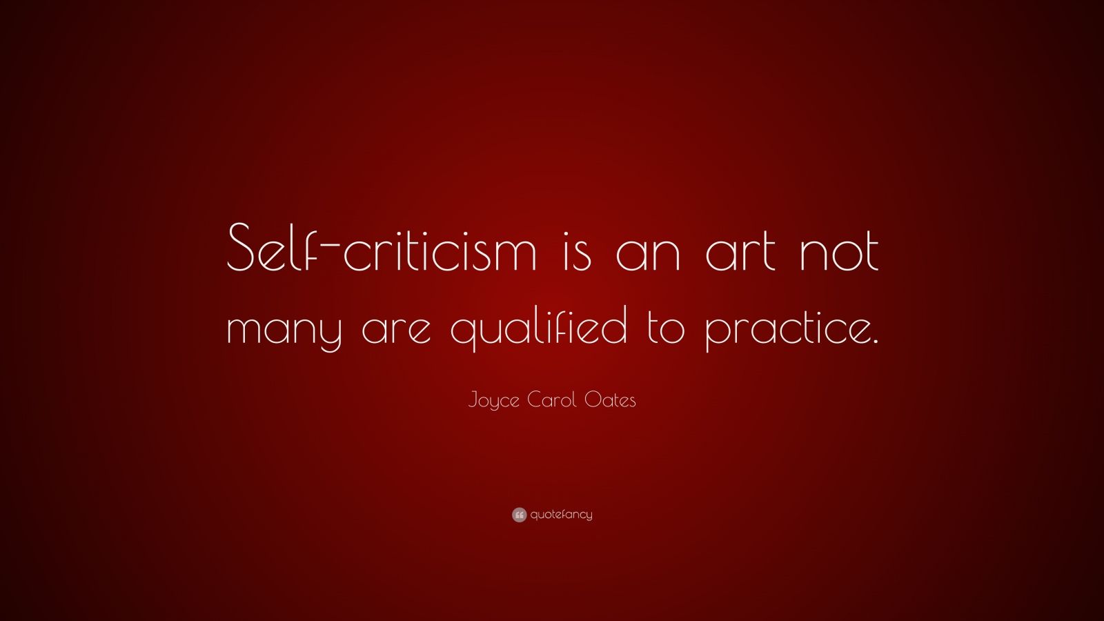 Joyce Carol Oates Quote: “Self-criticism is an art not many are ...