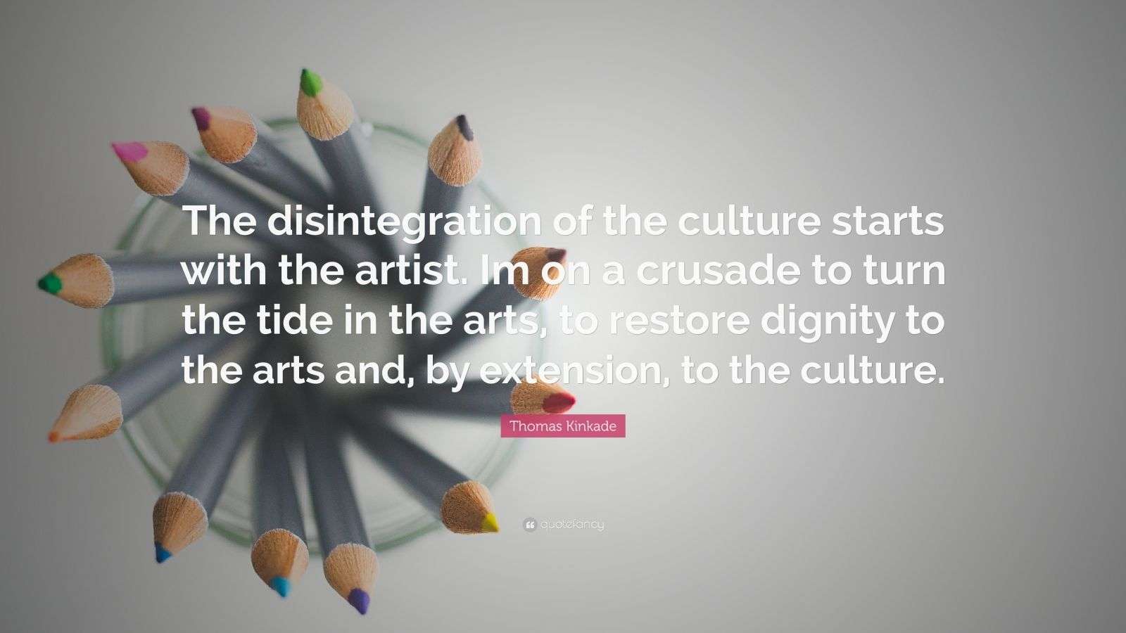 Thomas Kinkade Quote: “The disintegration of the culture starts with ...