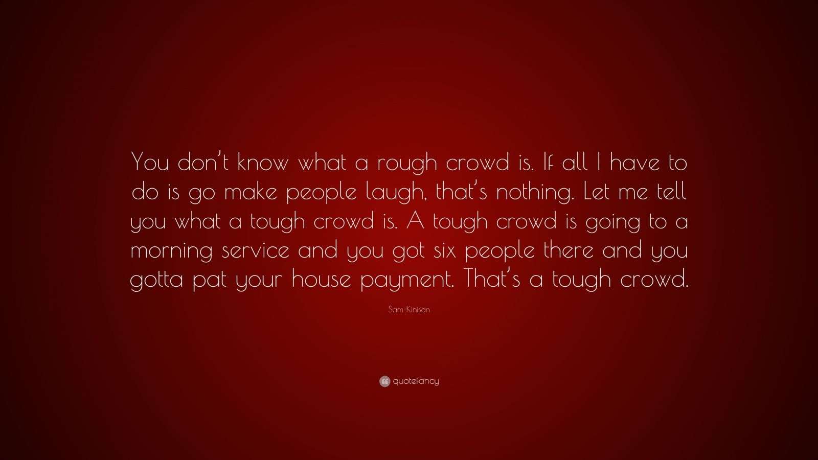 Sam Kinison Quote: “You don’t know what a rough crowd is. If all I have ...