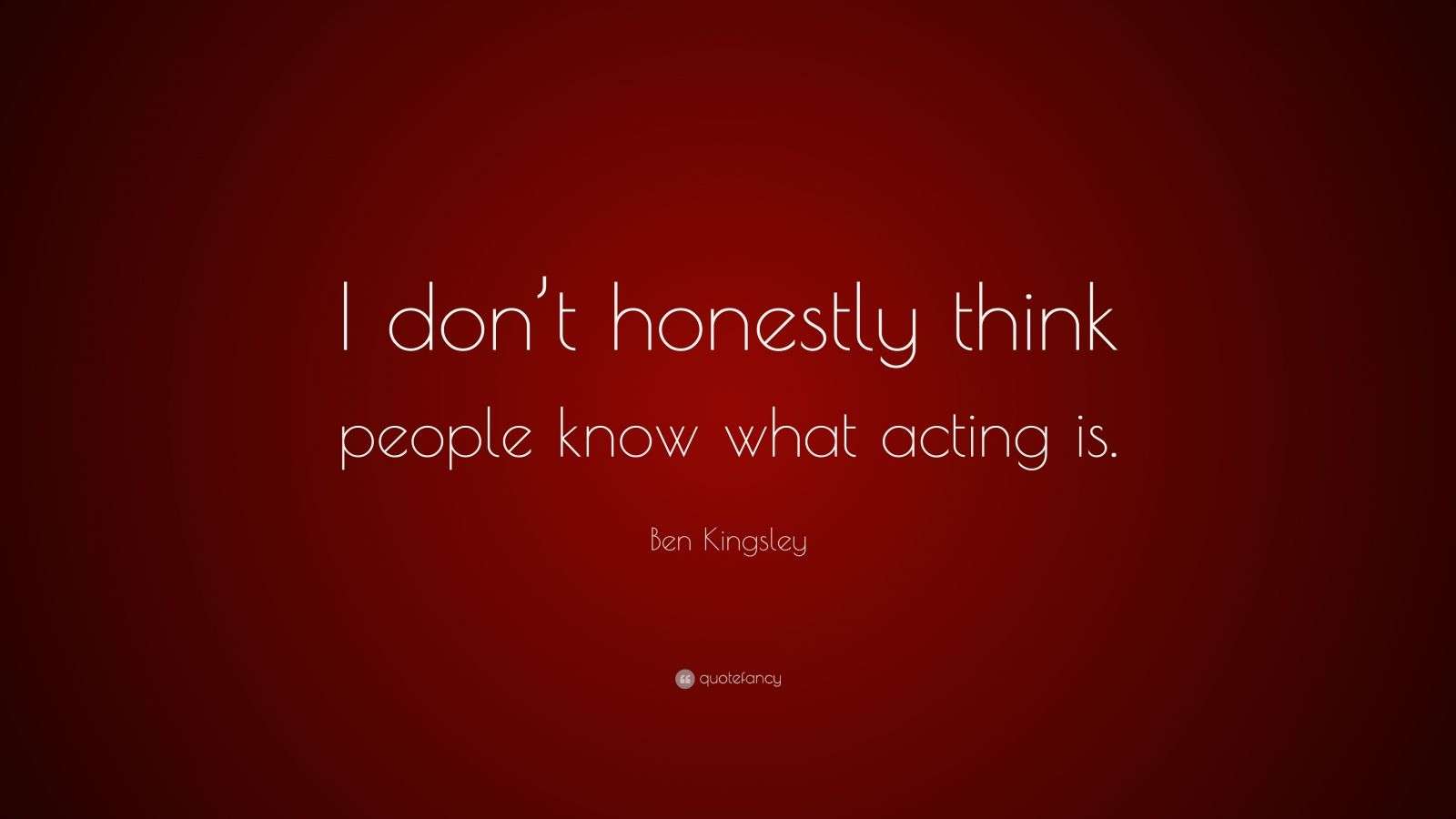 Ben Kingsley Quote: “I don’t honestly think people know what acting is.”