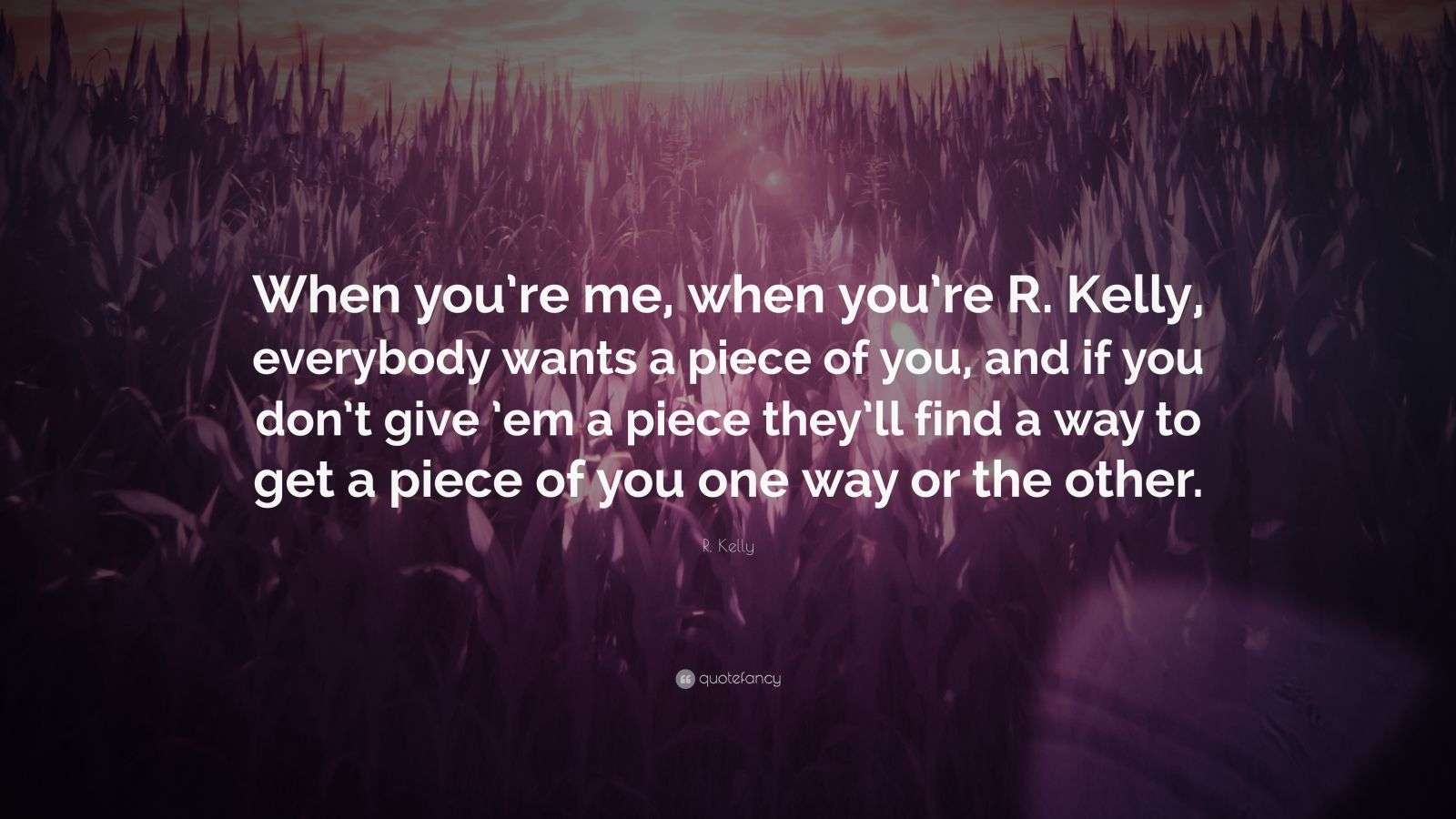 R. Kelly Quote: “When you’re me, when you’re R. Kelly, everybody wants ...