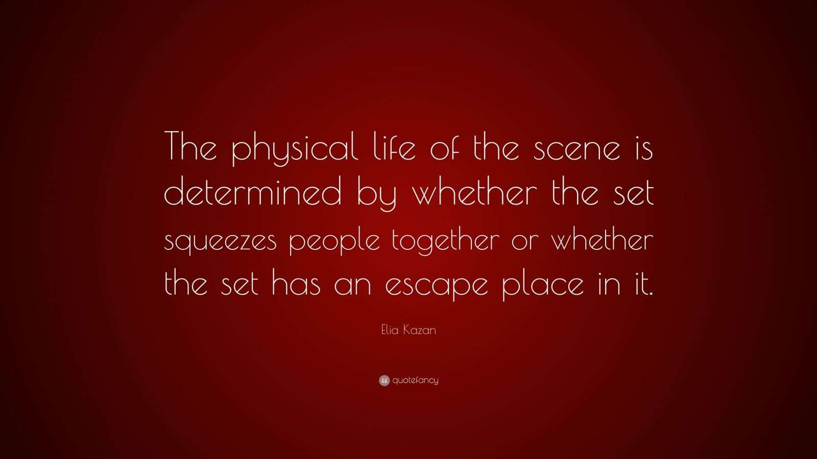 Elia Kazan Quote: “The physical life of the scene is determined by ...
