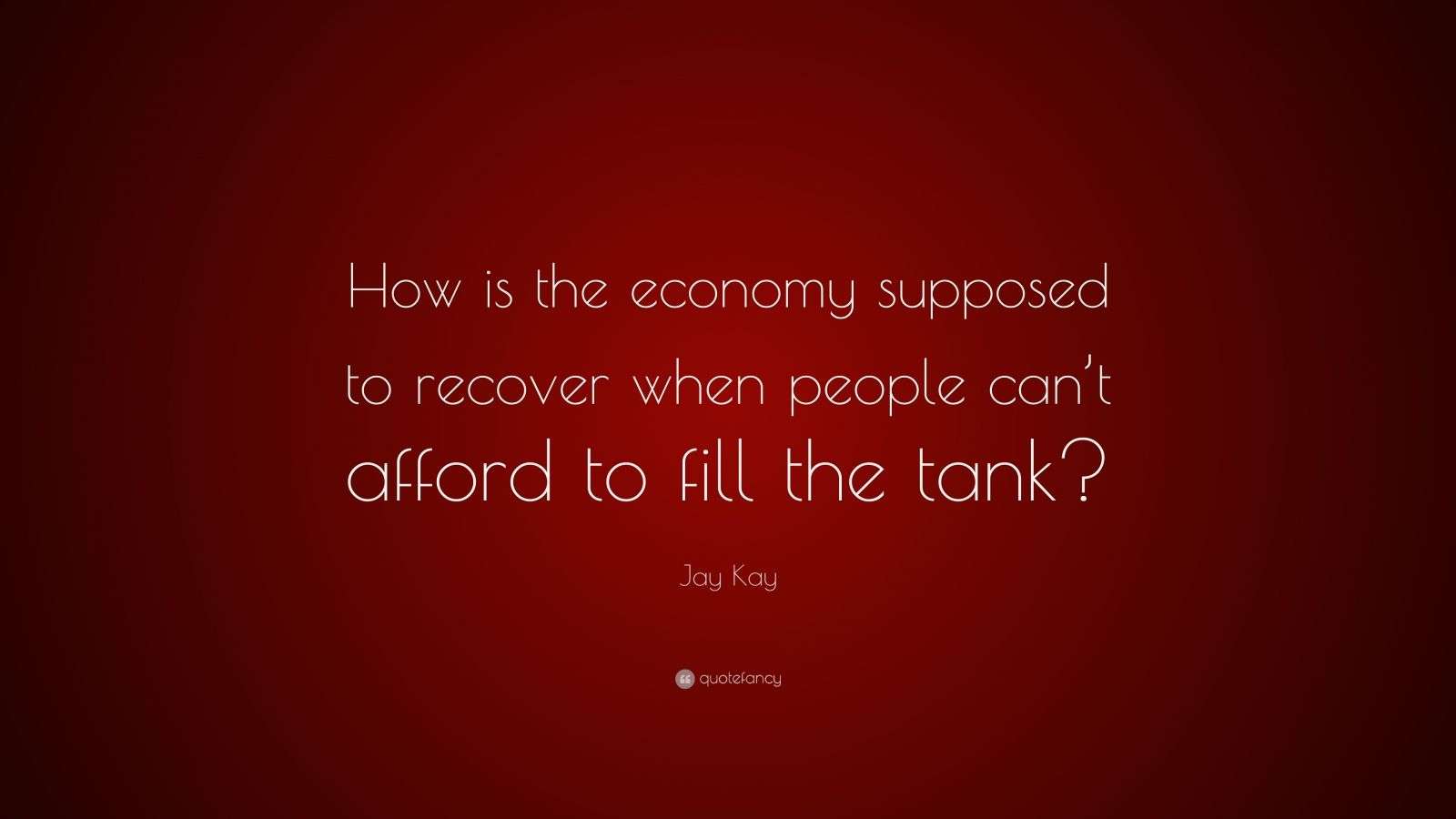Jay Kay Quote: “How is the economy supposed to recover when people can ...