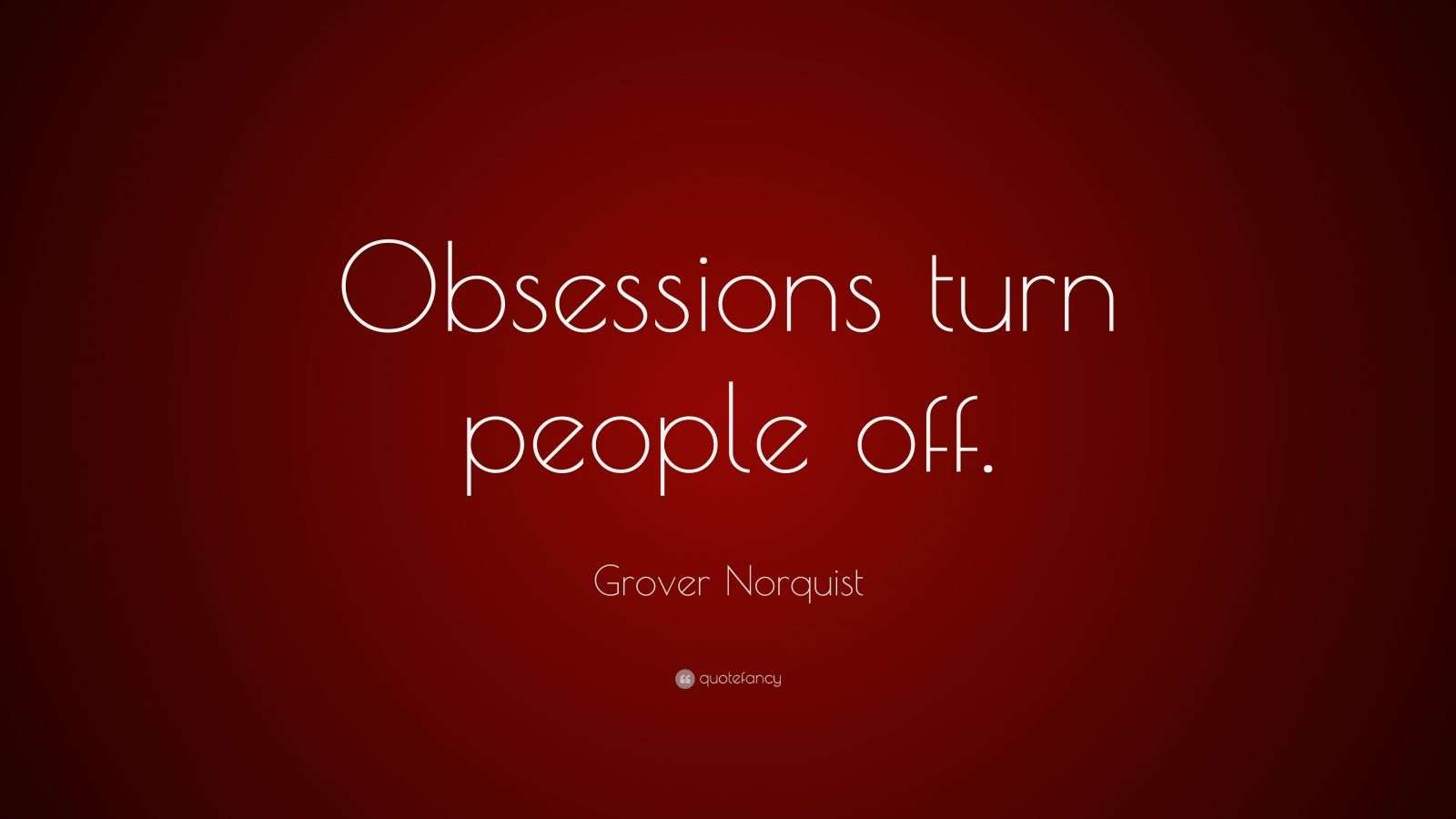 Grover Norquist Quote: “Obsessions turn people off.”