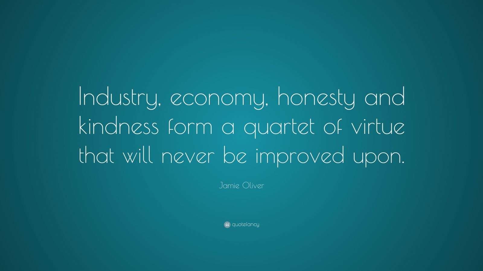 Jamie Oliver Quote: “Industry, economy, honesty and kindness form a ...