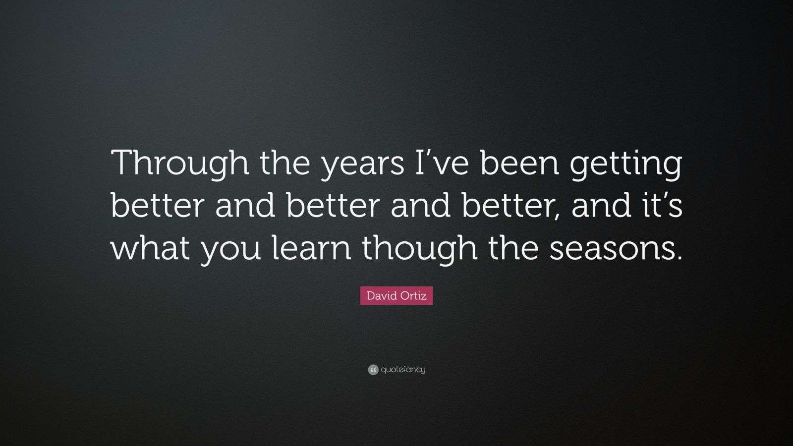 David Ortiz Quote: “Through the years I’ve been getting better and ...