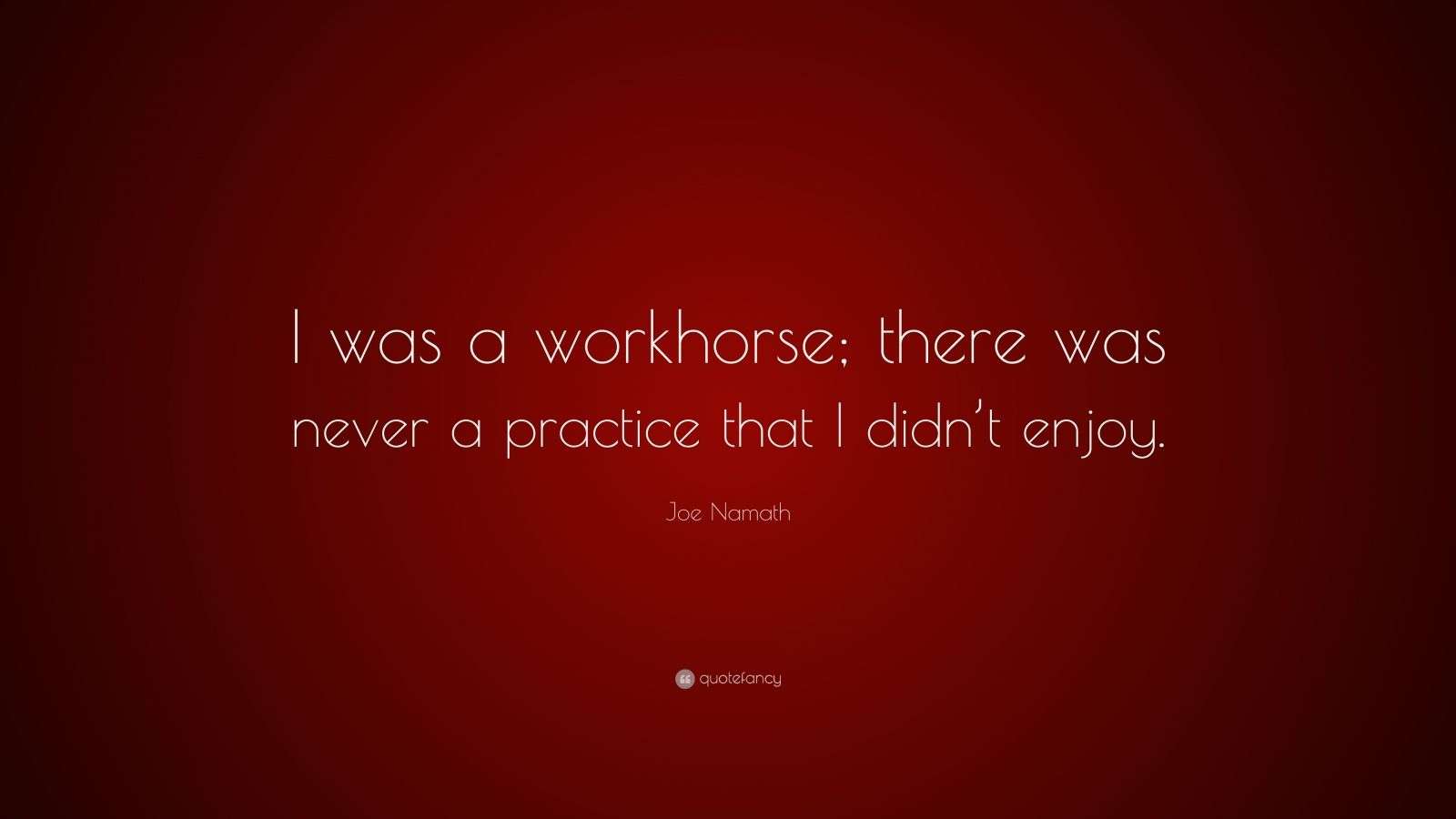 Joe Namath Quote: “I was a workhorse; there was never a practice that I ...