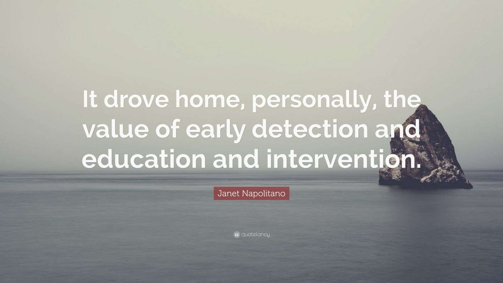 Janet Napolitano Quote: “It drove home, personally, the value of early ...