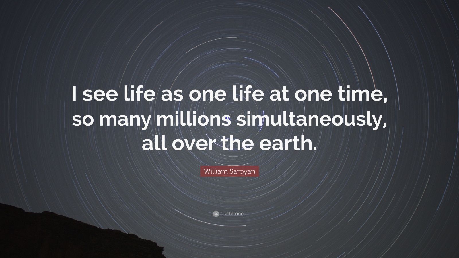 William Saroyan Quote: “I see life as one life at one time, so many ...