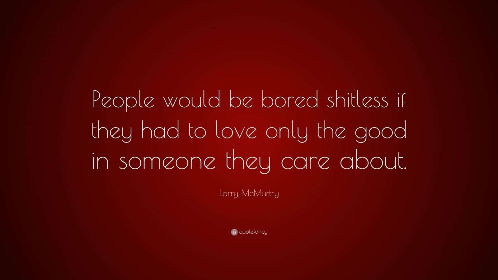 Larry McMurtry Quote: “People would be bored shitless if they had to ...