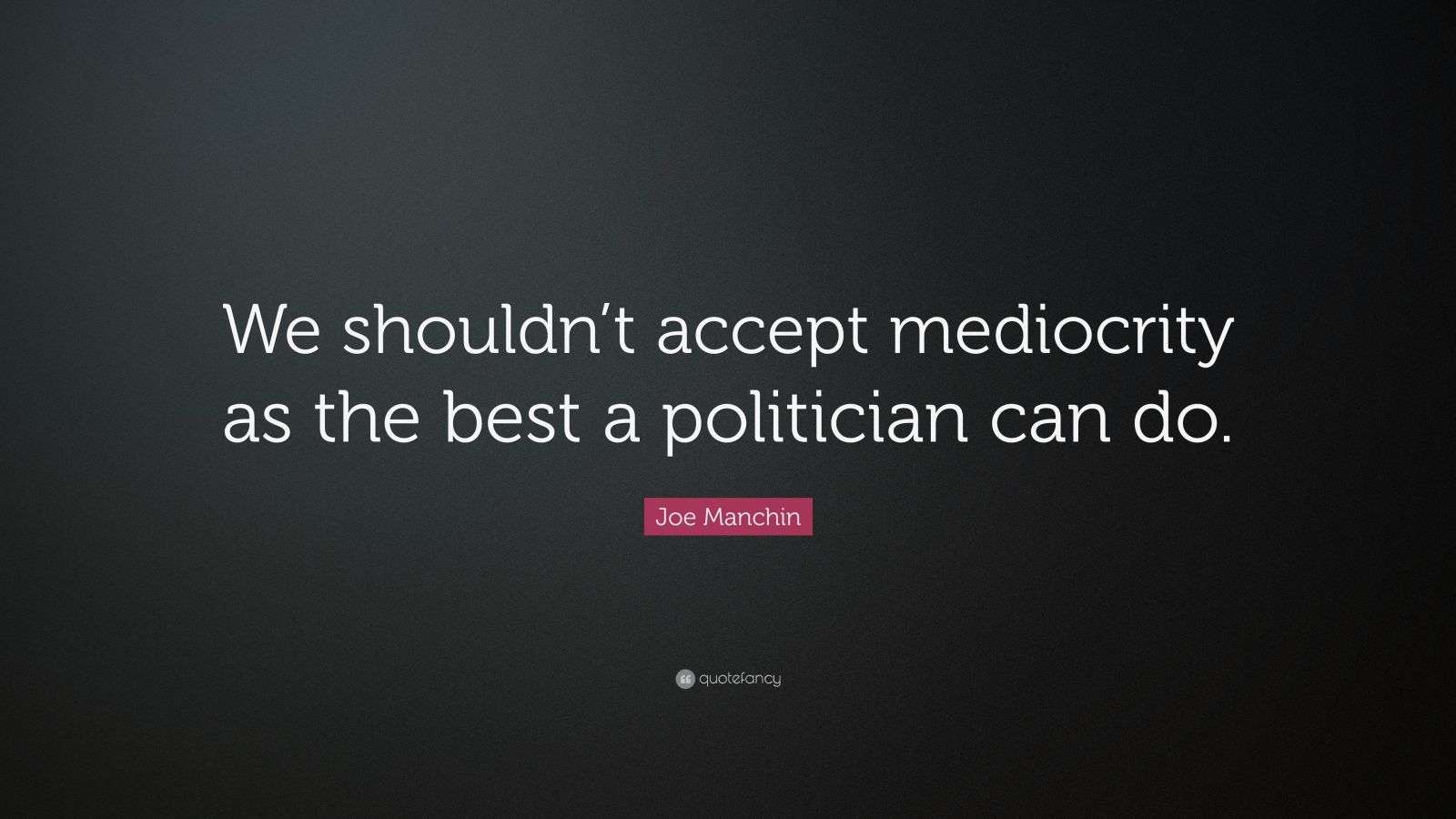 Joe Manchin Quote: “We shouldn’t accept mediocrity as the best a ...
