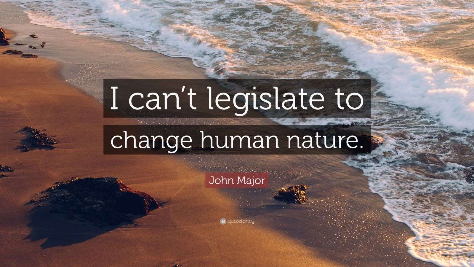 John Major Quote: “I can’t legislate to change human nature.”