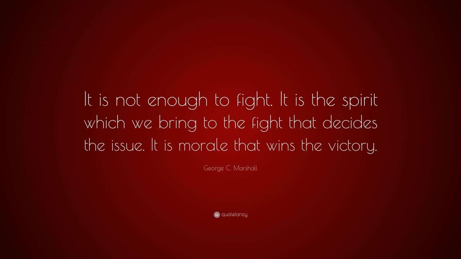 George C. Marshall Quote: “It is not enough to fight. It is the spirit ...