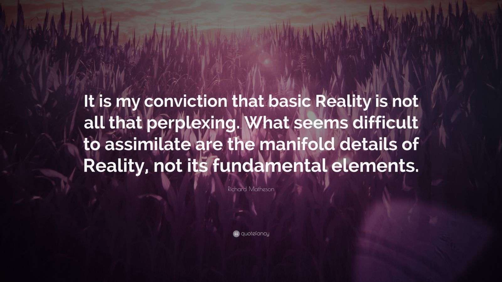 Richard Matheson Quote: “It is my conviction that basic Reality is not ...