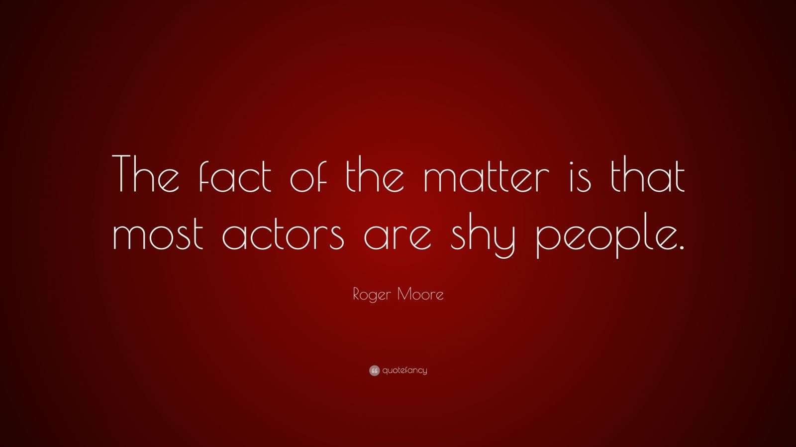 Roger Moore Quote: “The fact of the matter is that most actors are shy ...