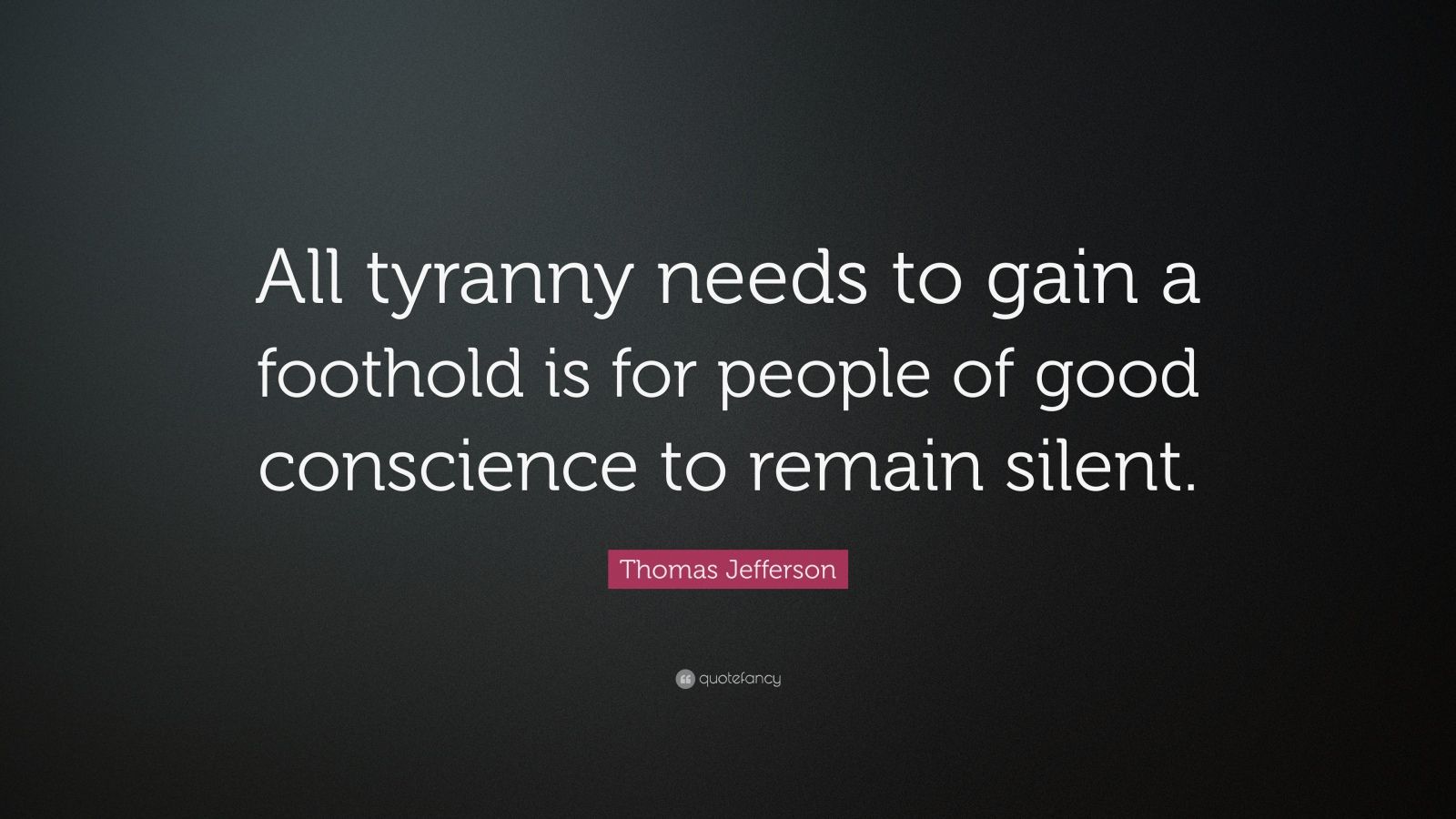 Thomas Jefferson Quote: “All tyranny needs to gain a foothold is for ...