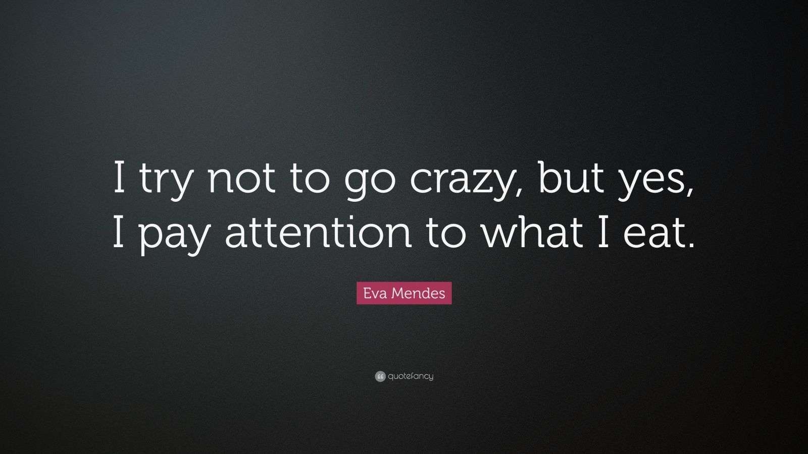 Eva Mendes Quote: “I try not to go crazy, but yes, I pay attention to ...