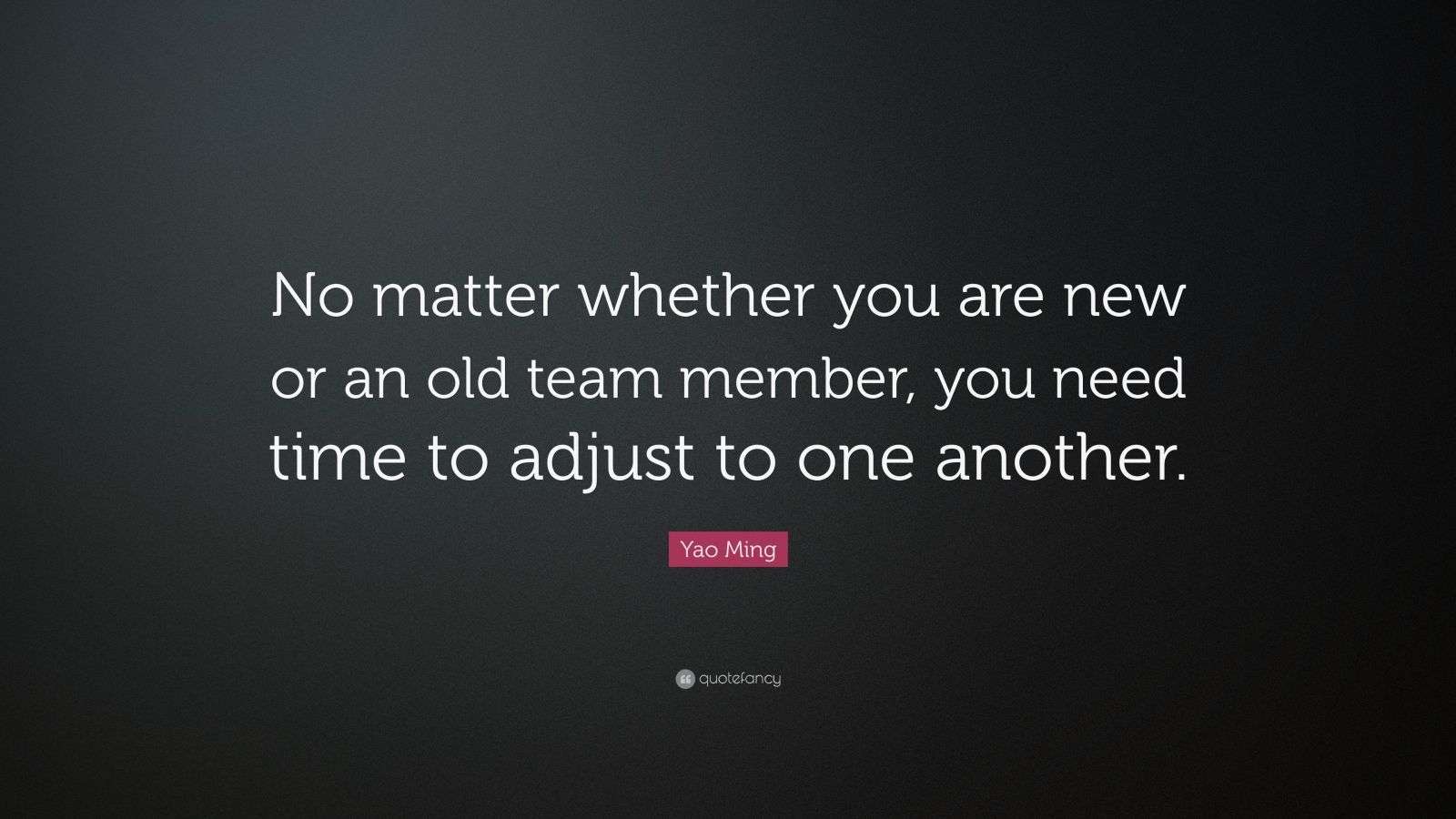 Yao Ming Quote: “No matter whether you are new or an old team member ...