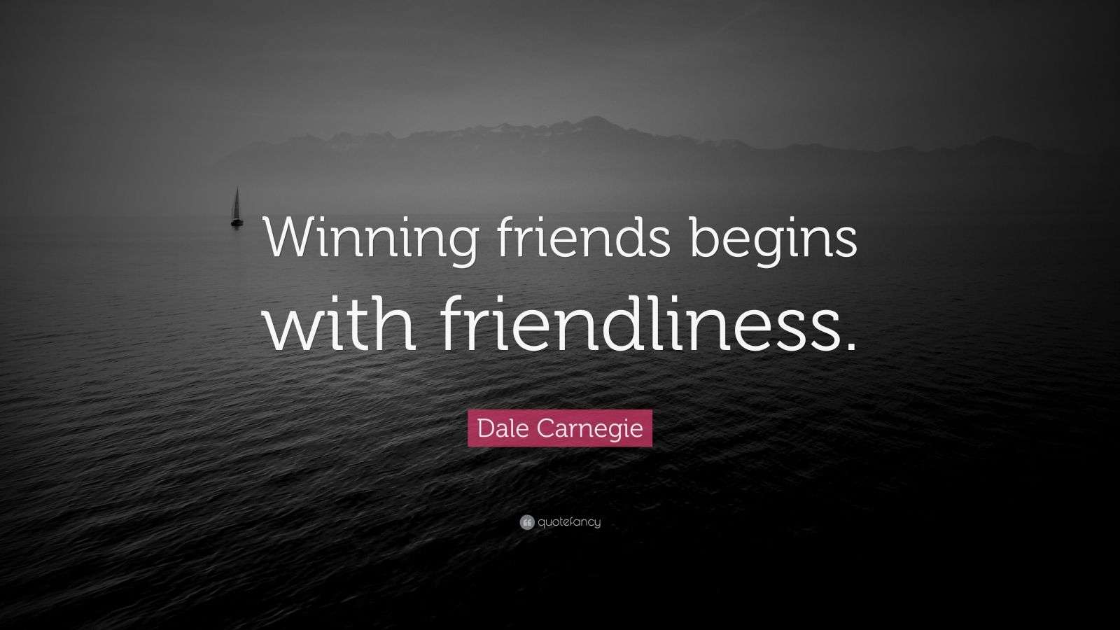 Dale Carnegie Quote: “Winning friends begins with friendliness.” (7 ...