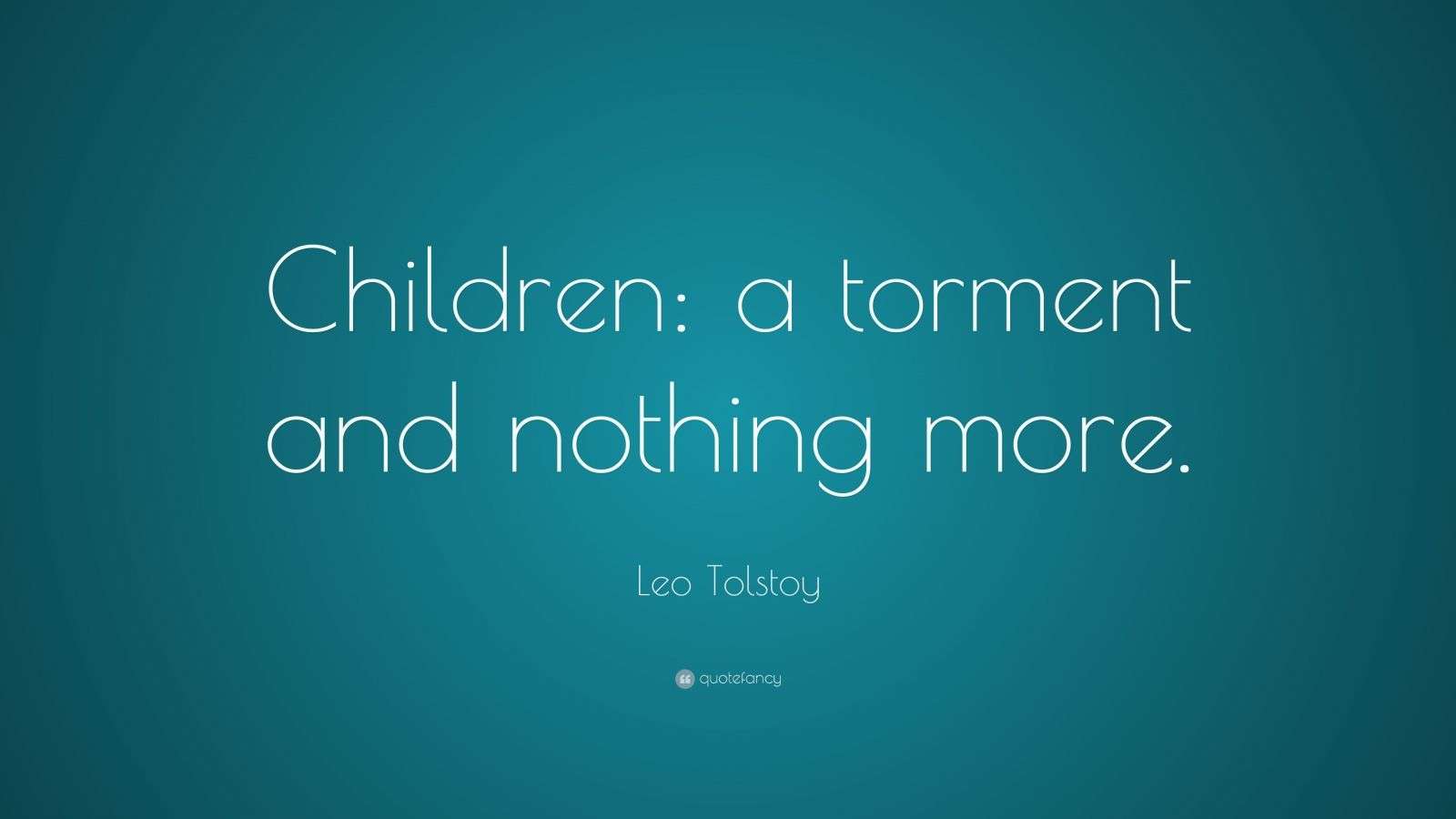 Leo Tolstoy Quote: “Children: a torment and nothing more.”