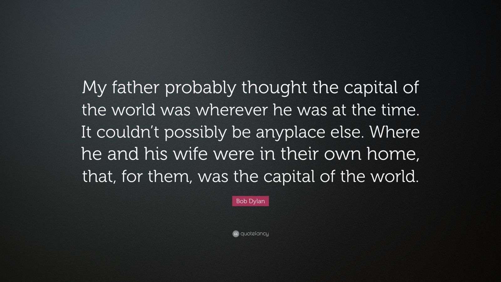 Bob Dylan Quote: “My father probably thought the capital of the world ...