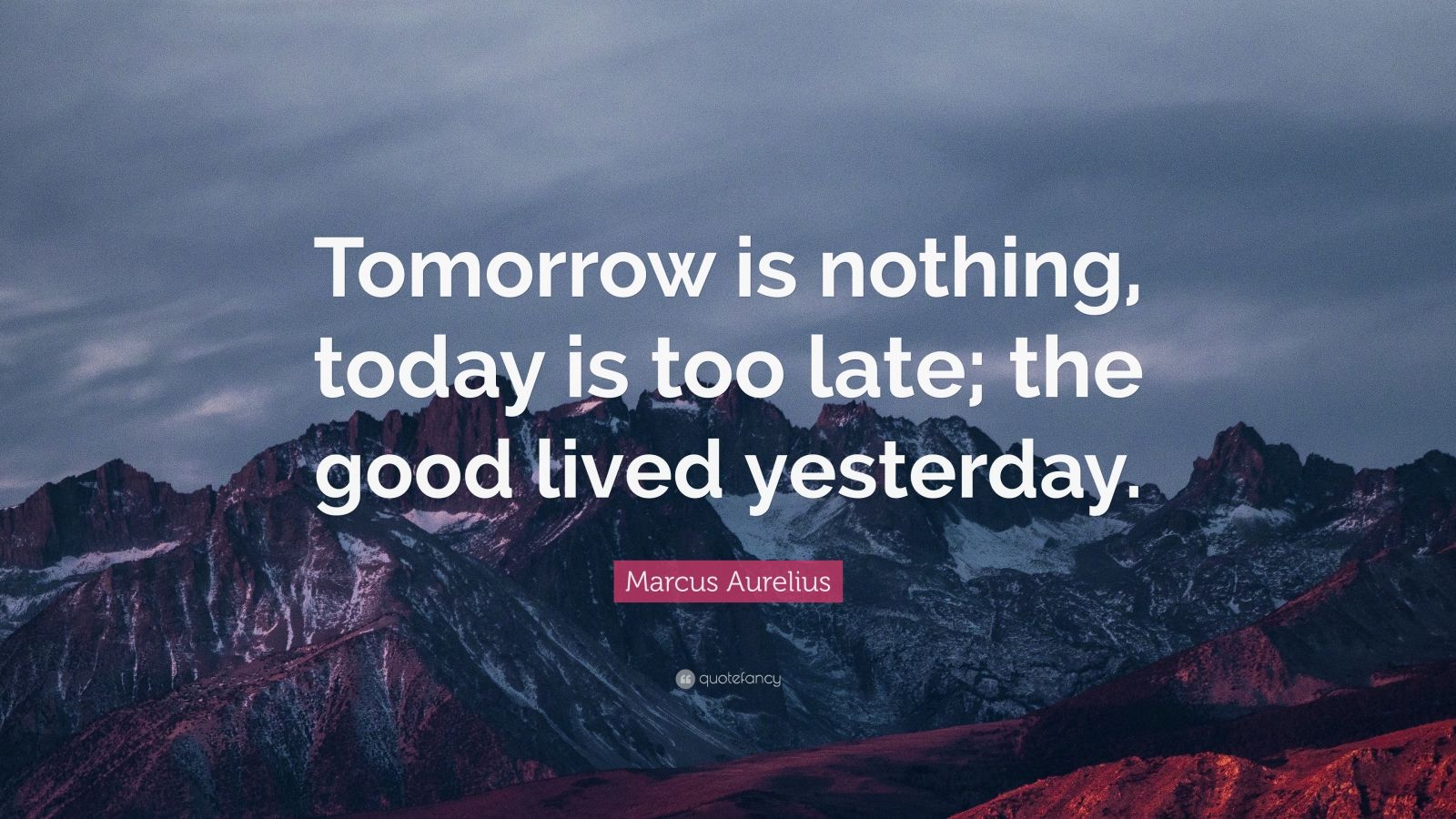 Marcus Aurelius Quote: “Tomorrow is nothing, today is too late; the ...