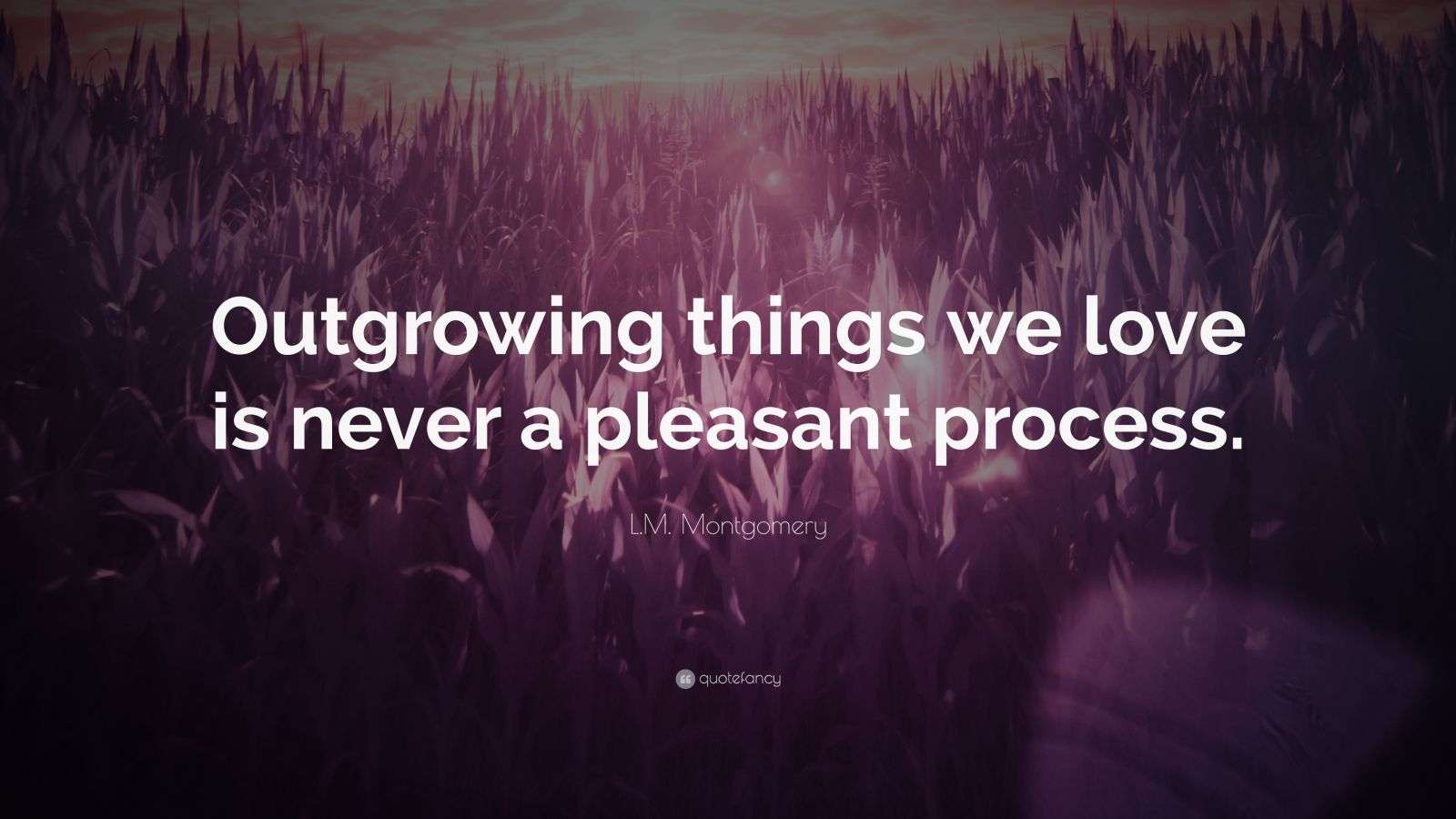 L.M. Montgomery Quote: “Outgrowing things we love is never a pleasant ...