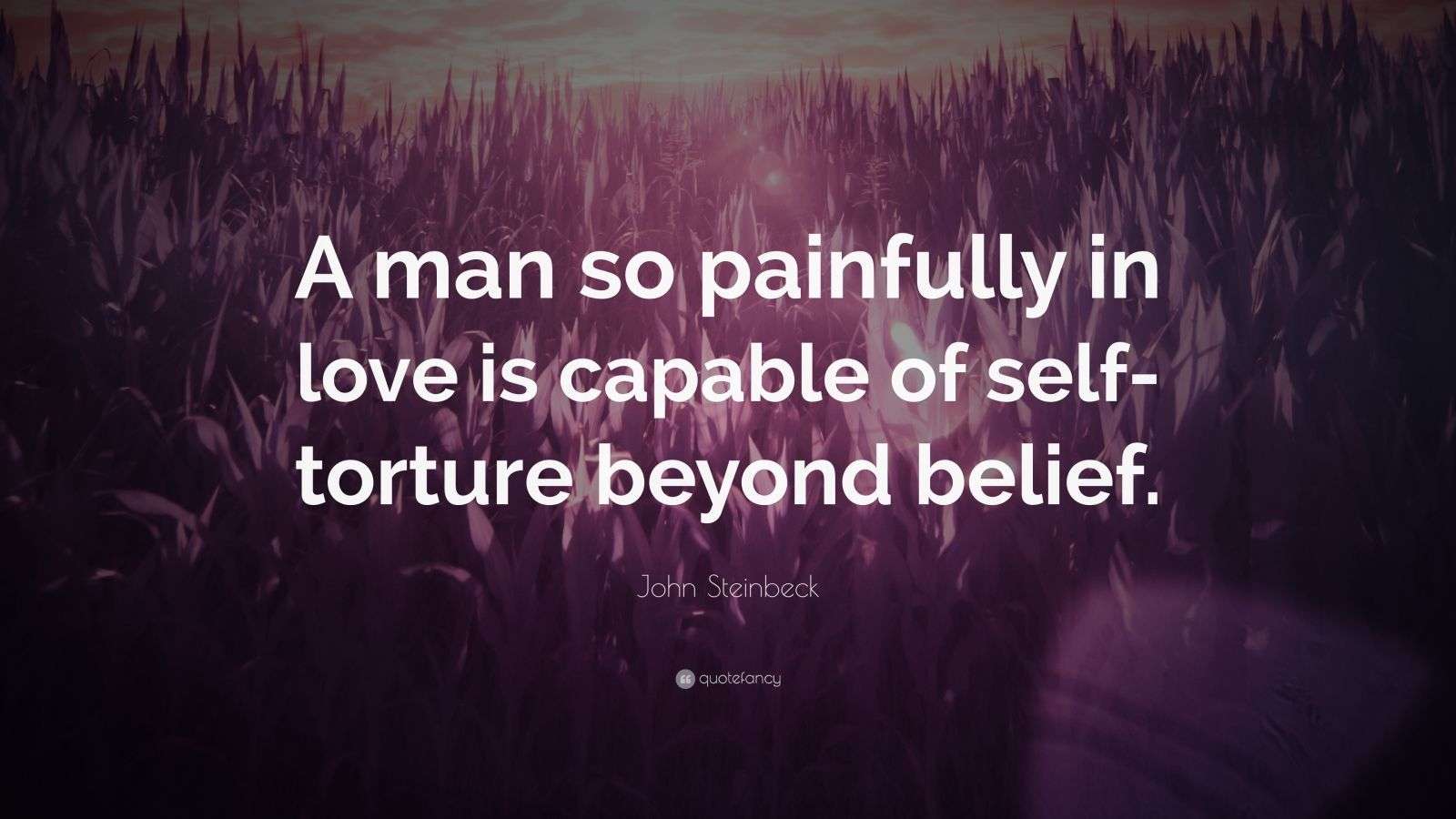 John Steinbeck Quote A Man So Painfully In Love Is Capable Of Self