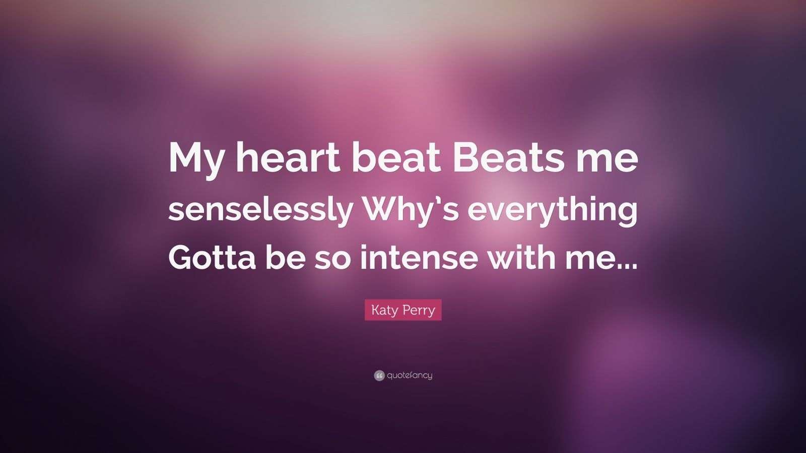 Katy Perry Quote: “My heart beat Beats me senselessly Why’s everything ...