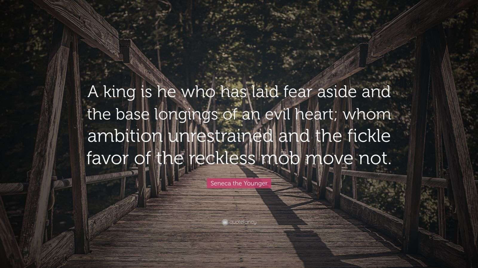 Seneca the Younger Quote: “A king is he who has laid fear aside and the ...