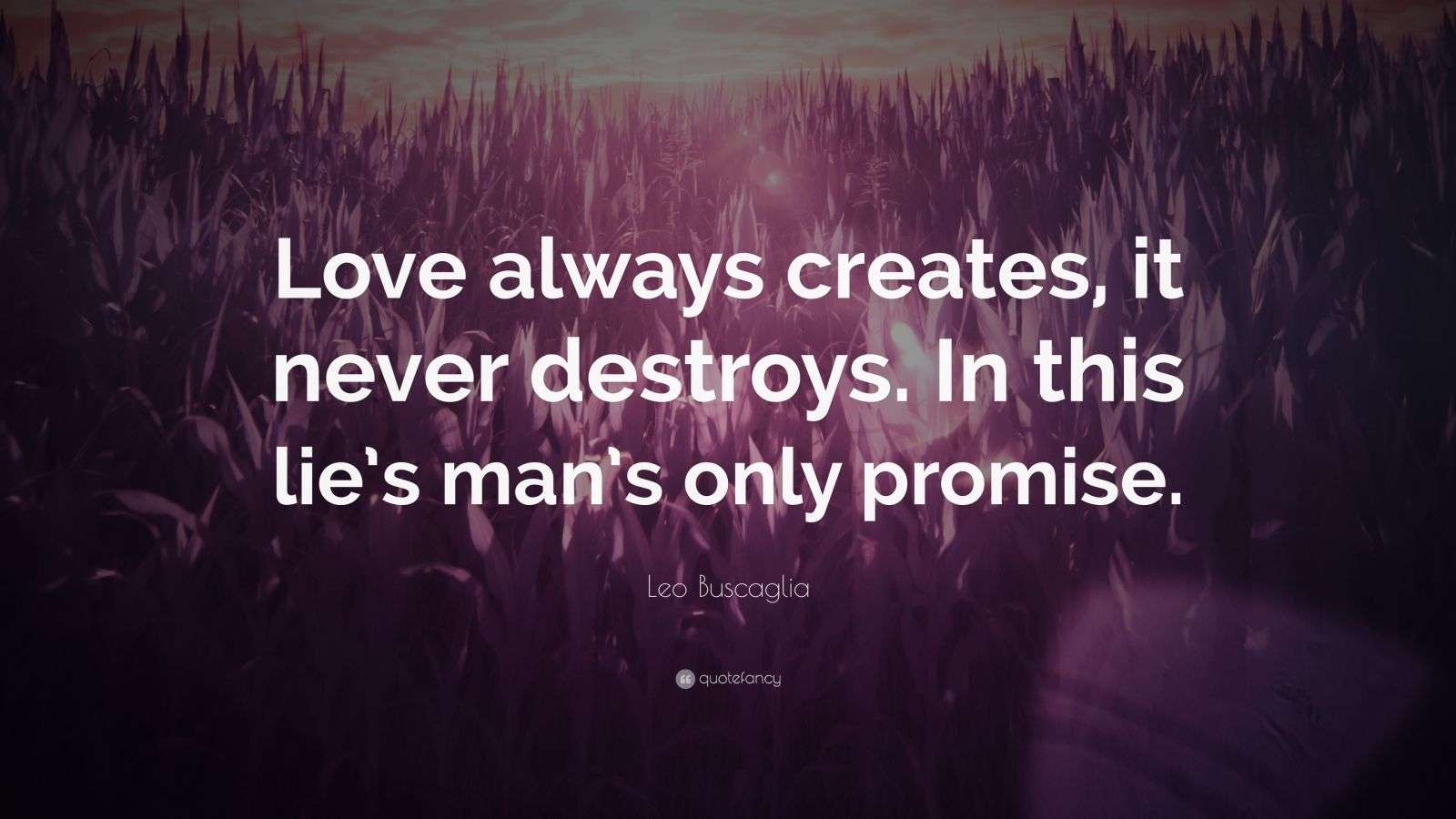 Leo Buscaglia Quote: “Love always creates, it never destroys. In this ...