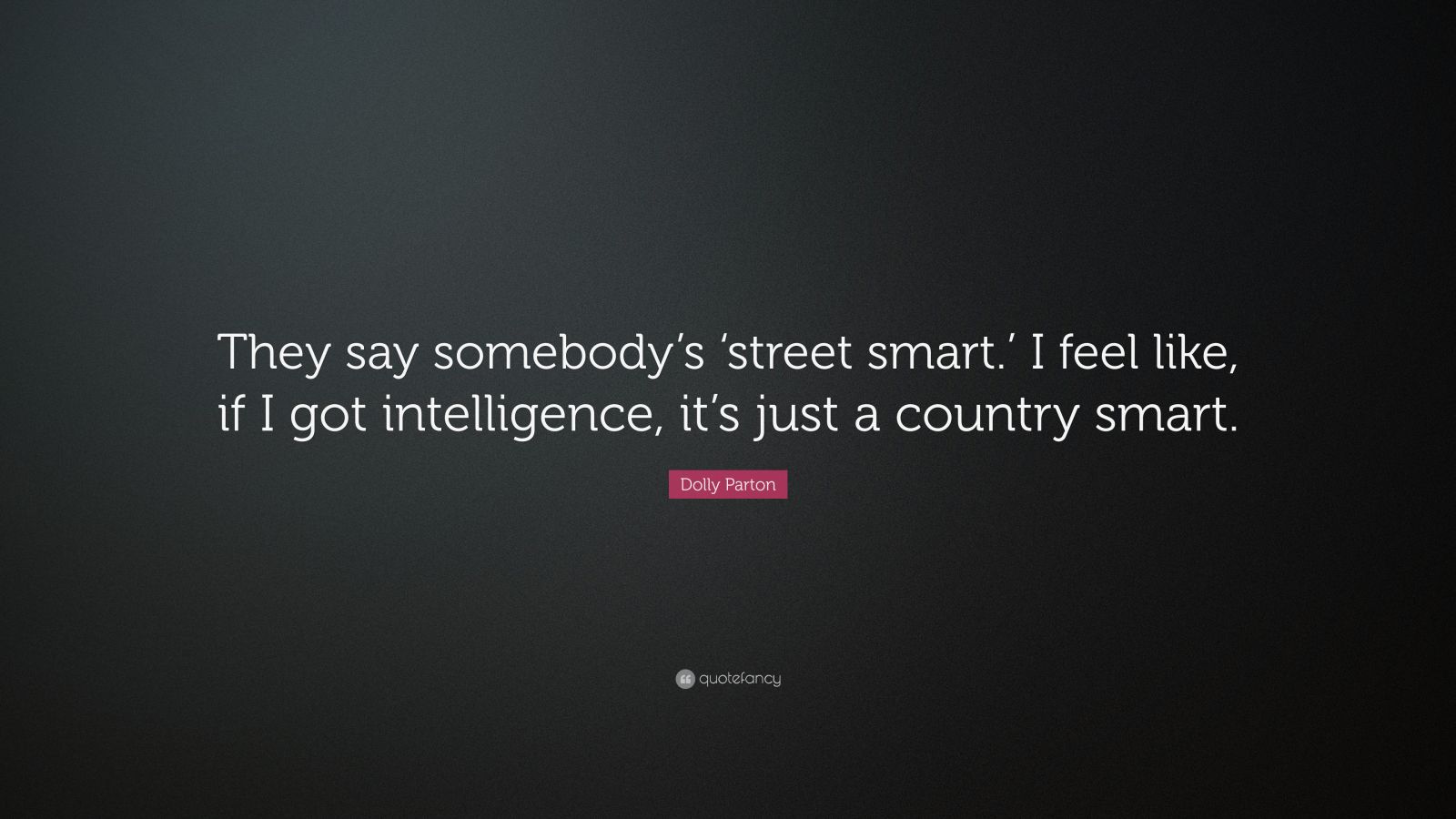 Dolly Parton Quote: “They say somebody’s ‘street smart.’ I feel like ...