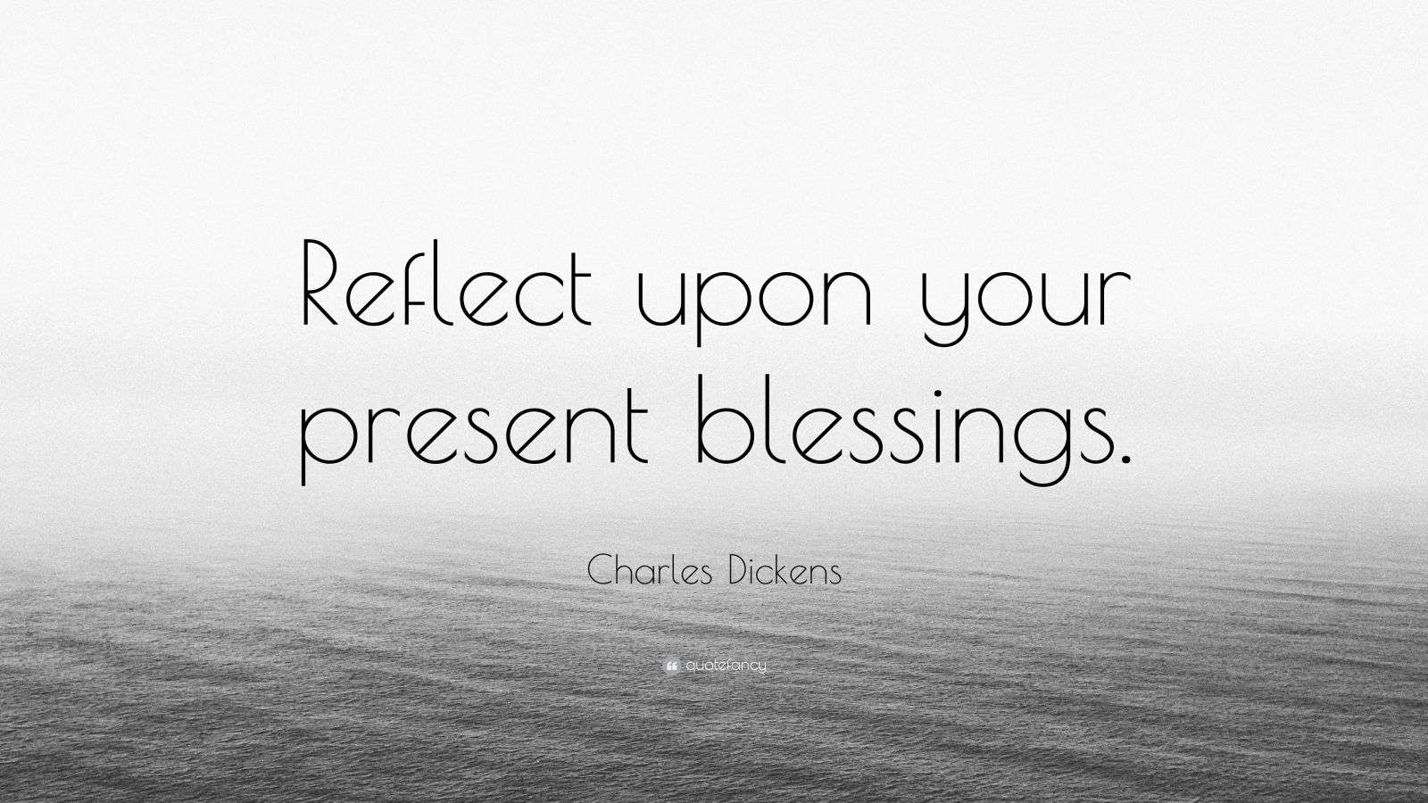 Charles Dickens Quote: “Reflect upon your present blessings.” (10 ...