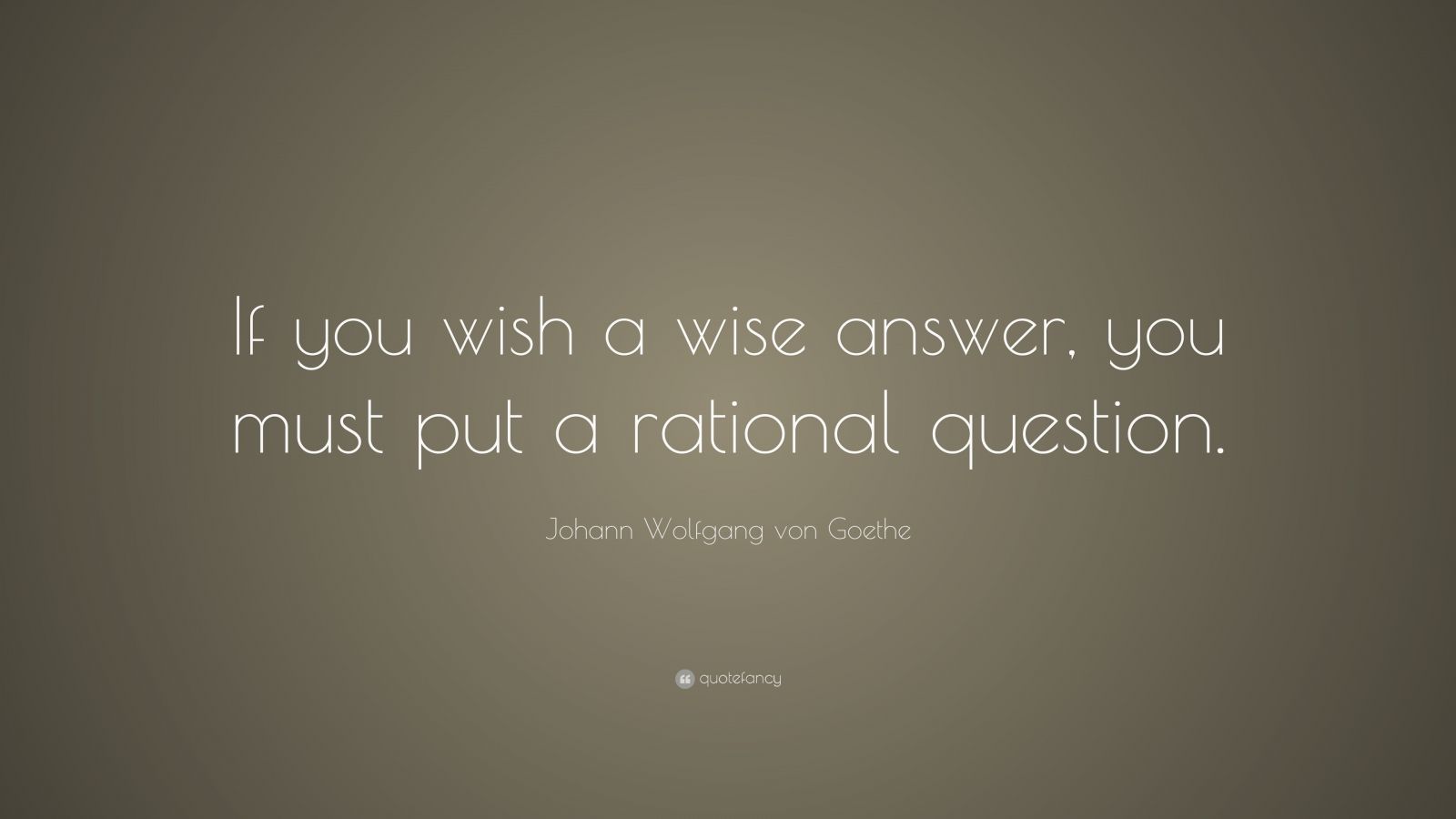 Johann Wolfgang von Goethe Quote: “If you wish a wise answer, you must ...