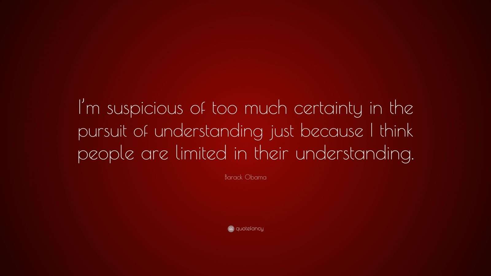 Barack Obama Quote: “I’m suspicious of too much certainty in the ...