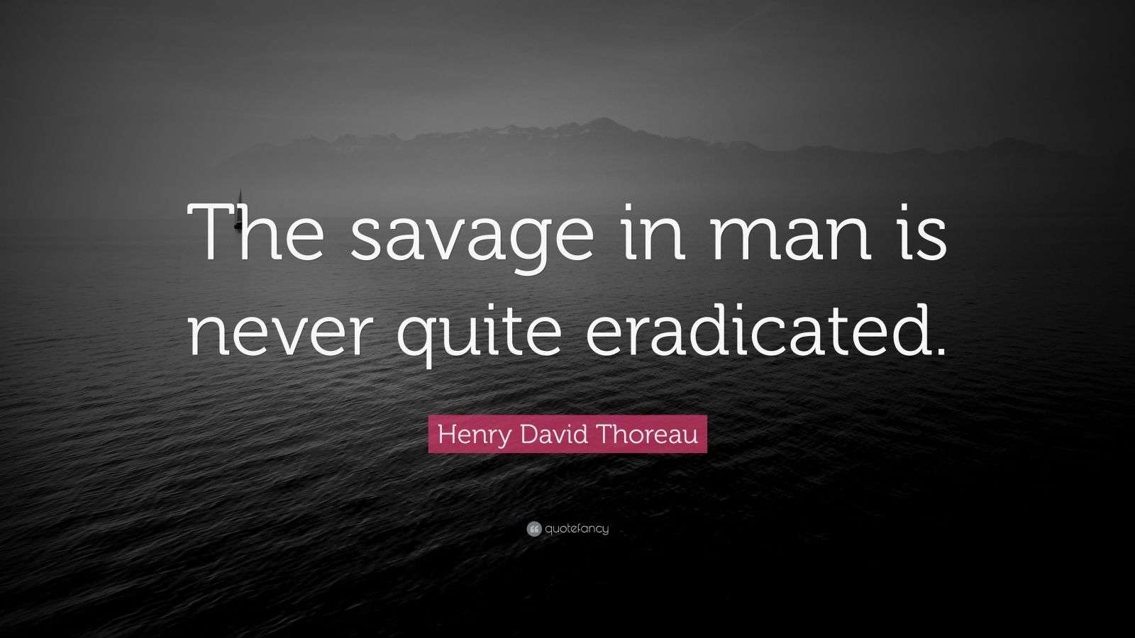 Henry David Thoreau Quote: “The savage in man is never quite eradicated.”