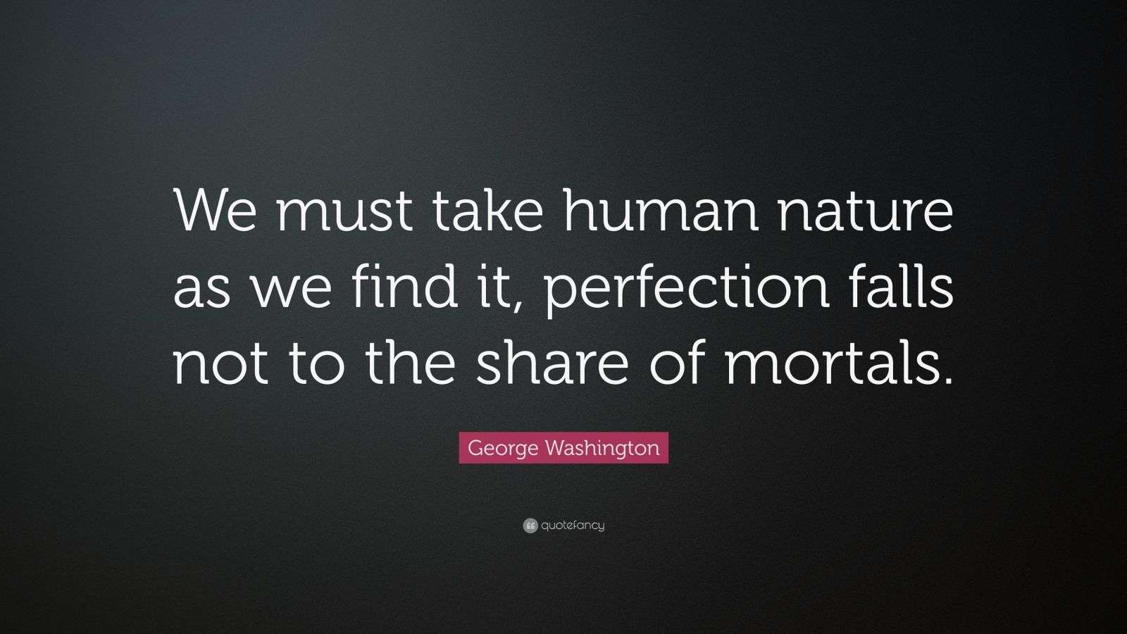 George Washington Quote: “We must take human nature as we find it ...
