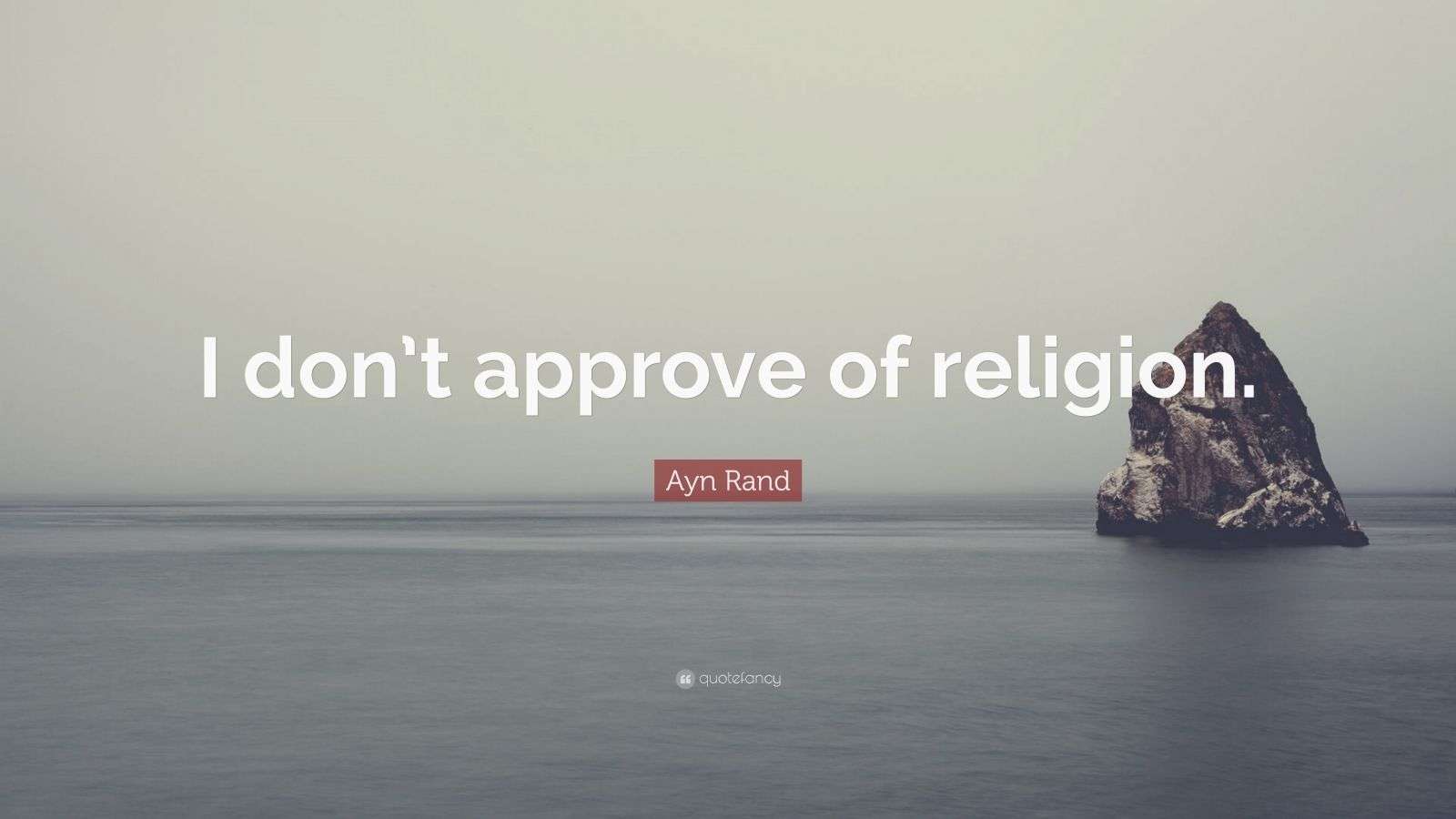 Ayn Rand Quote: “I don’t approve of religion.”
